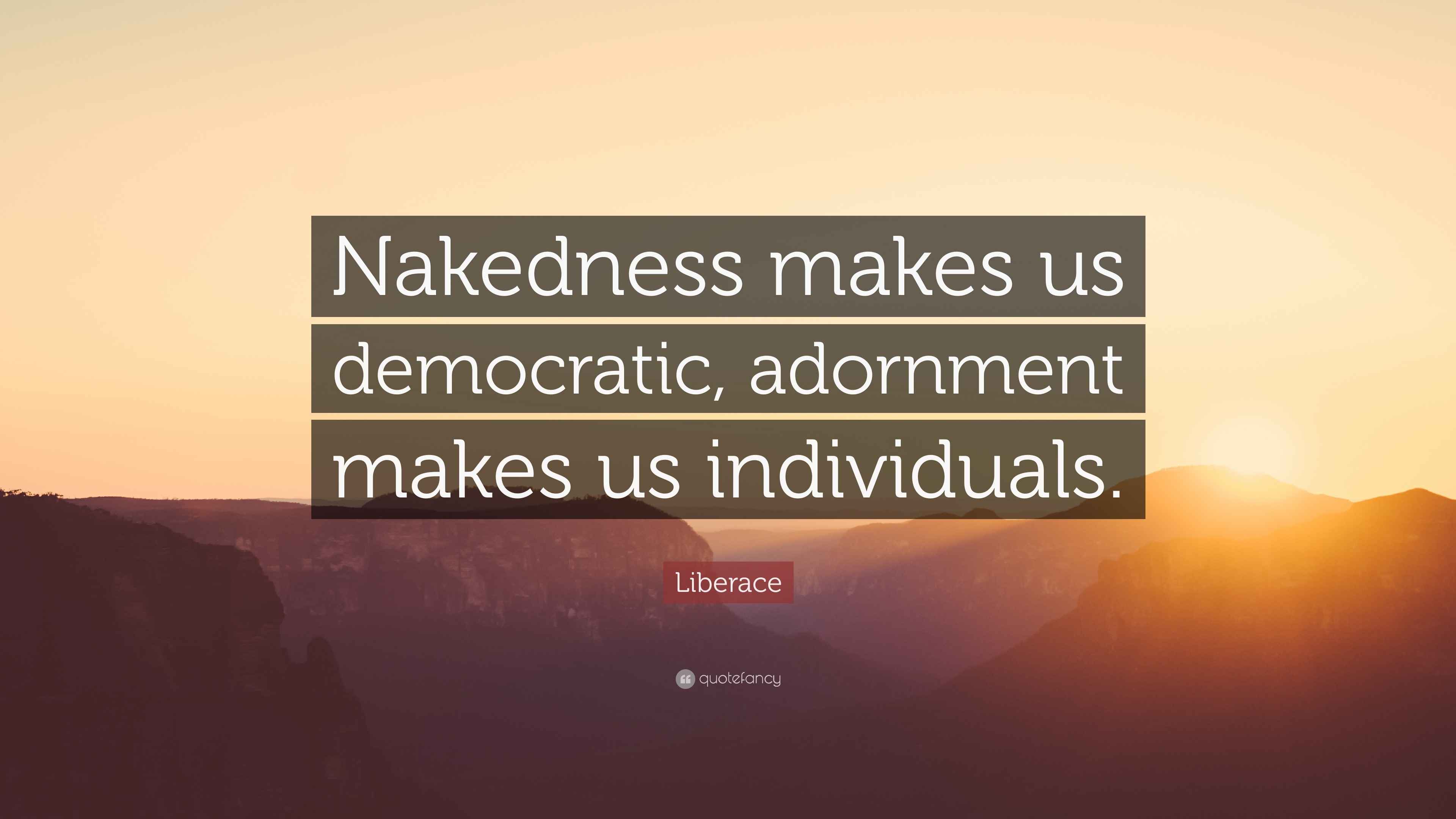 Liberace Quote: “Nakedness makes us democratic, adornment makes us ...