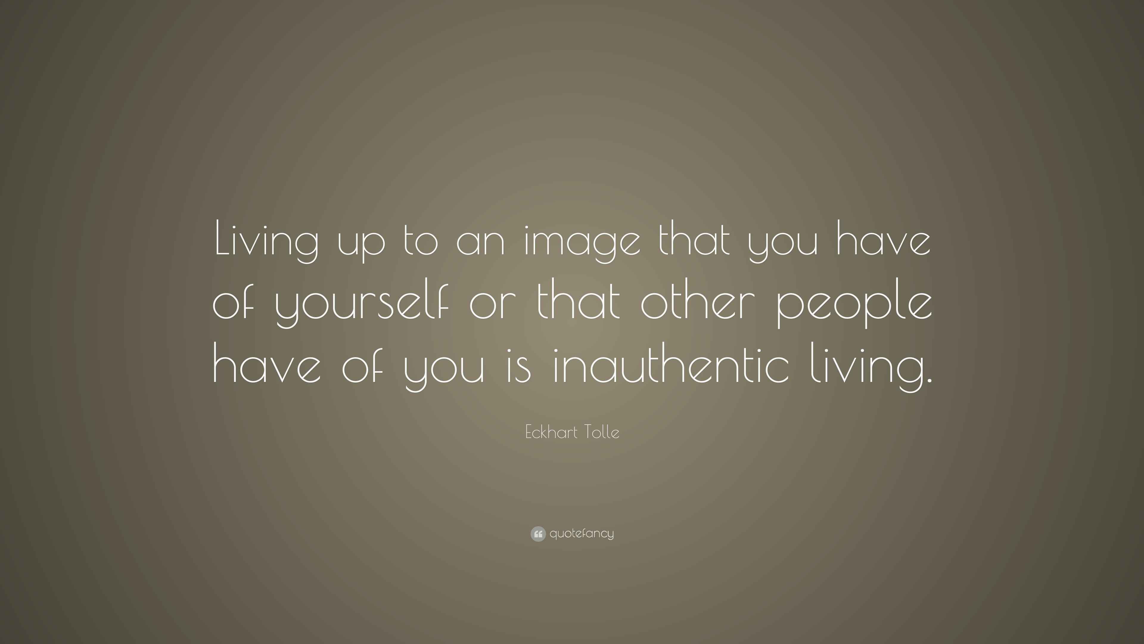 Eckhart Tolle Quote: “Living up to an image that you have of yourself ...