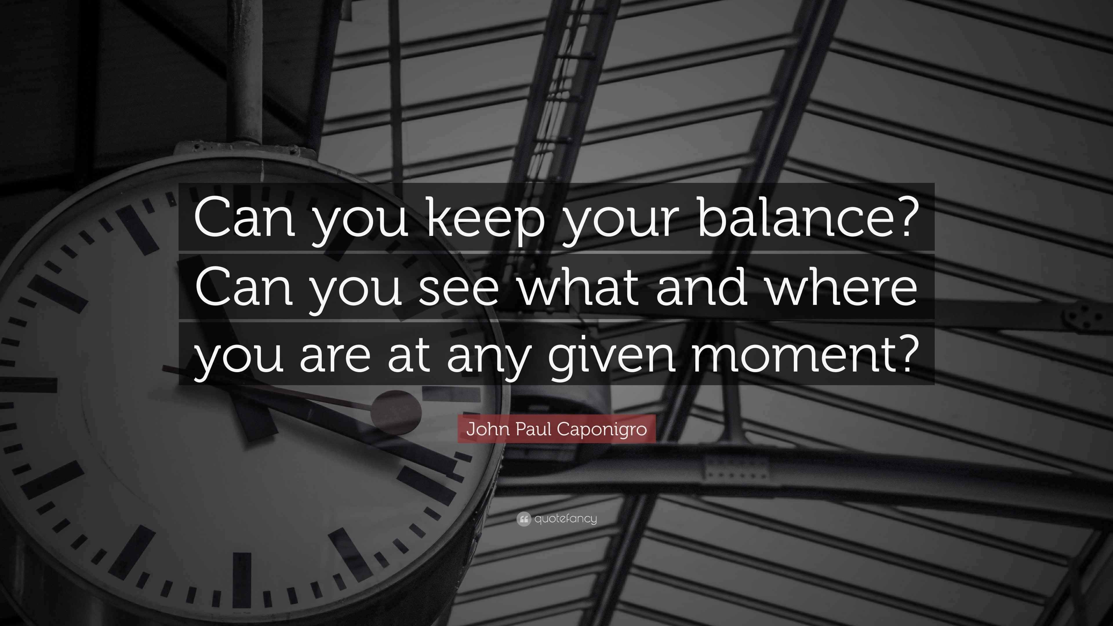 John Paul Caponigro Quote: “Can you keep your balance? Can you see what ...