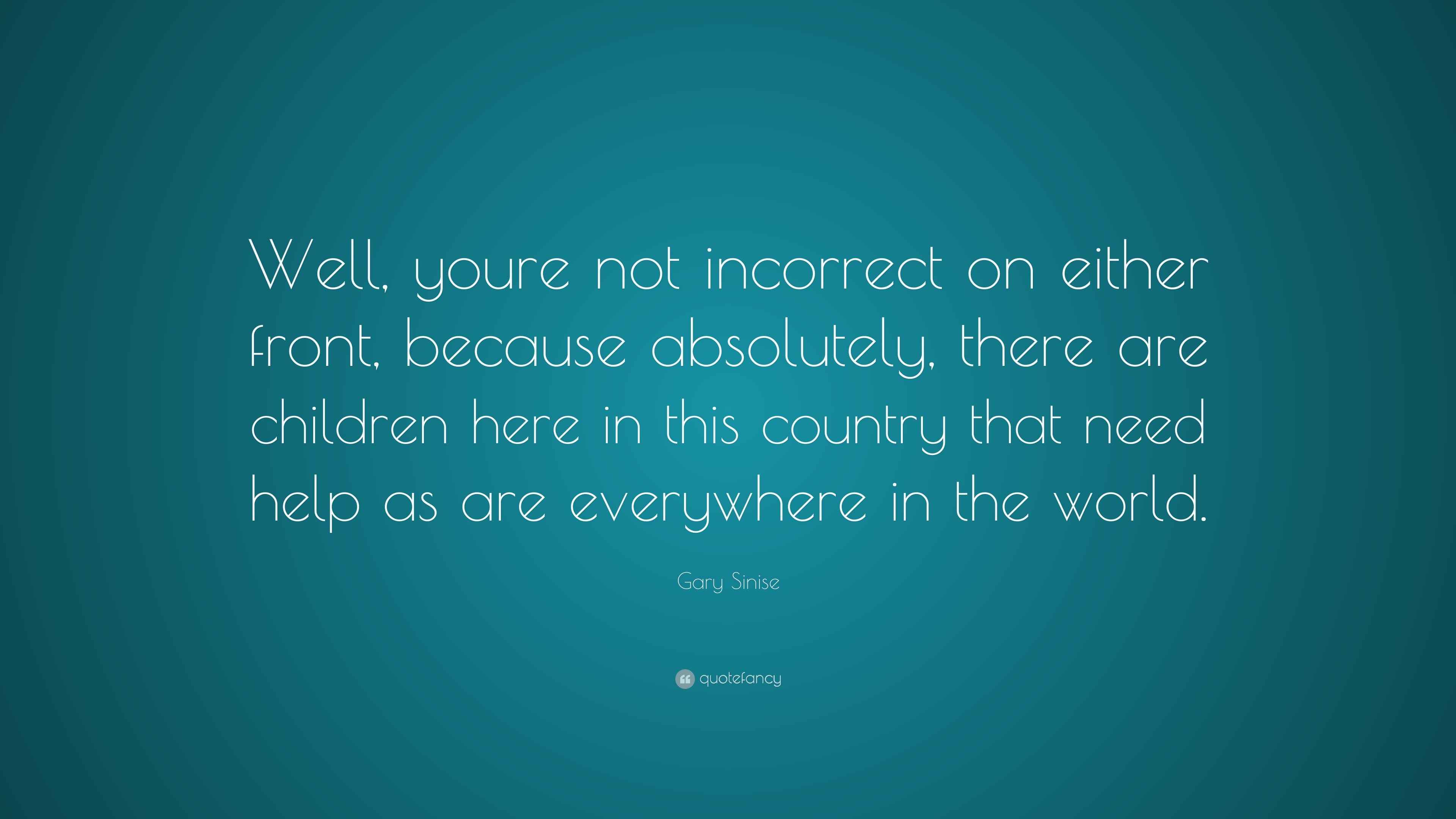 Gary Sinise Quote: “Well, youre not incorrect on either front, because ...