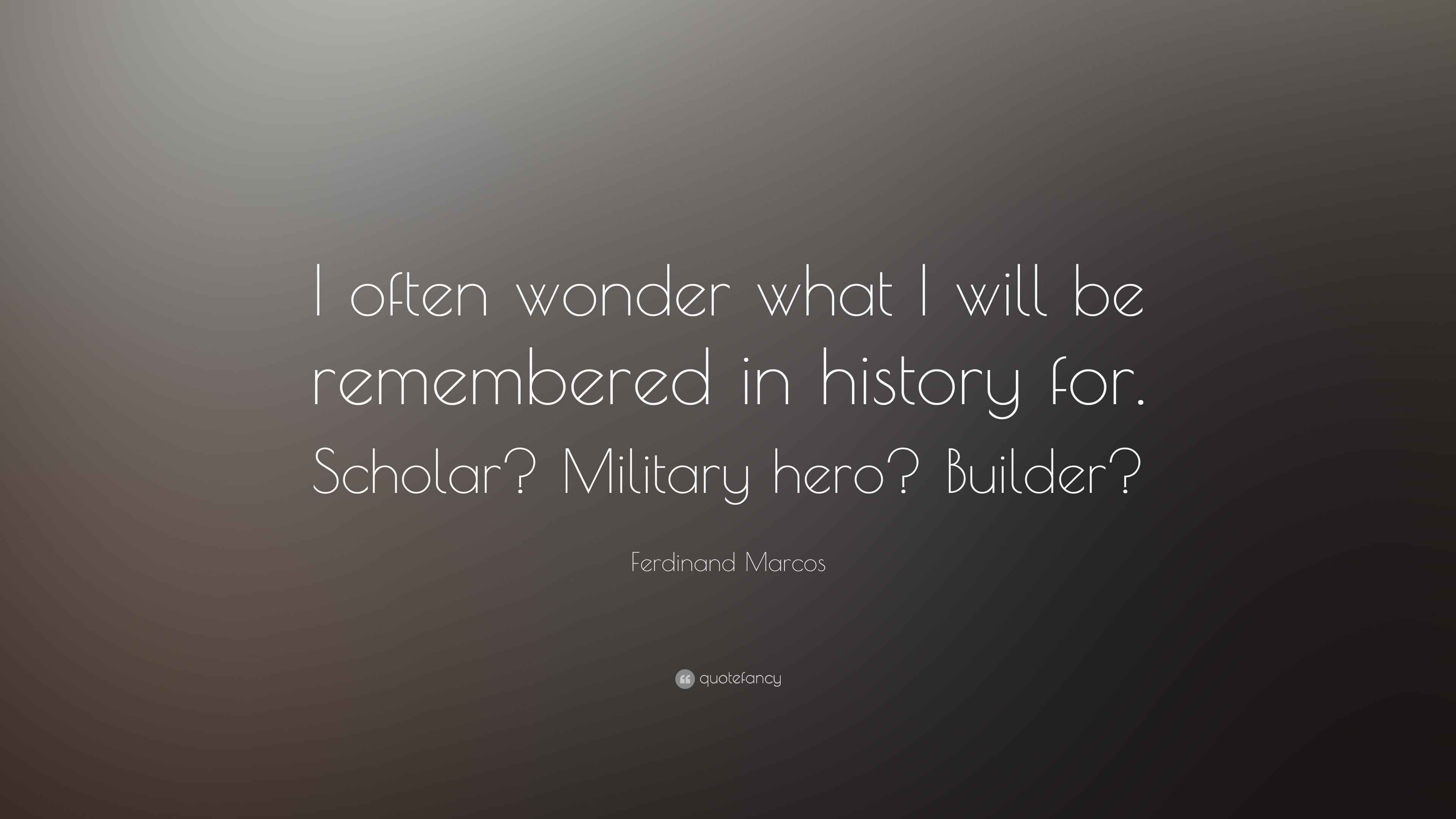 Ferdinand Marcos Quote: “I often wonder what I will be remembered in ...