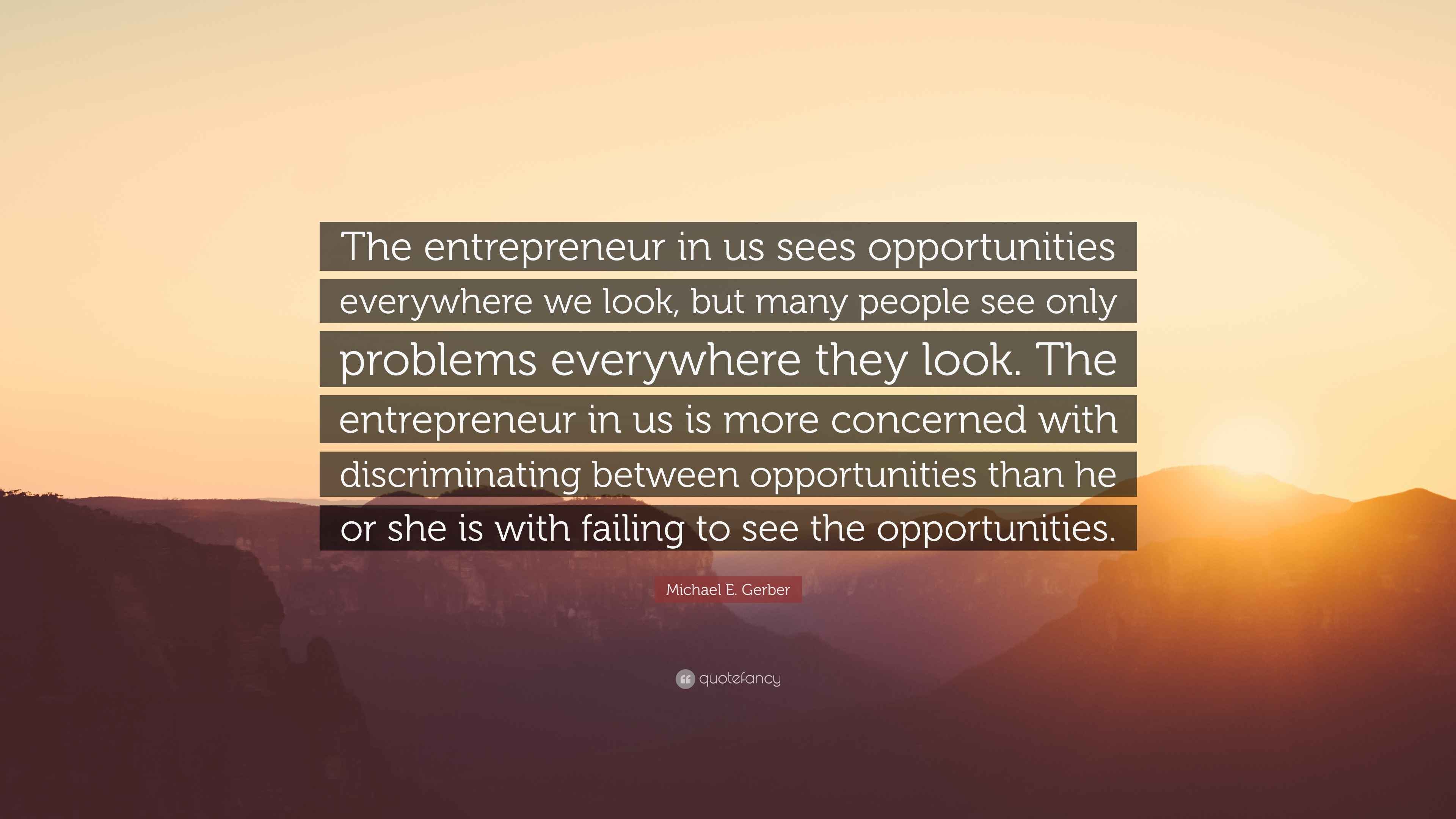 Michael E. Gerber Quote: “The entrepreneur in us sees opportunities ...