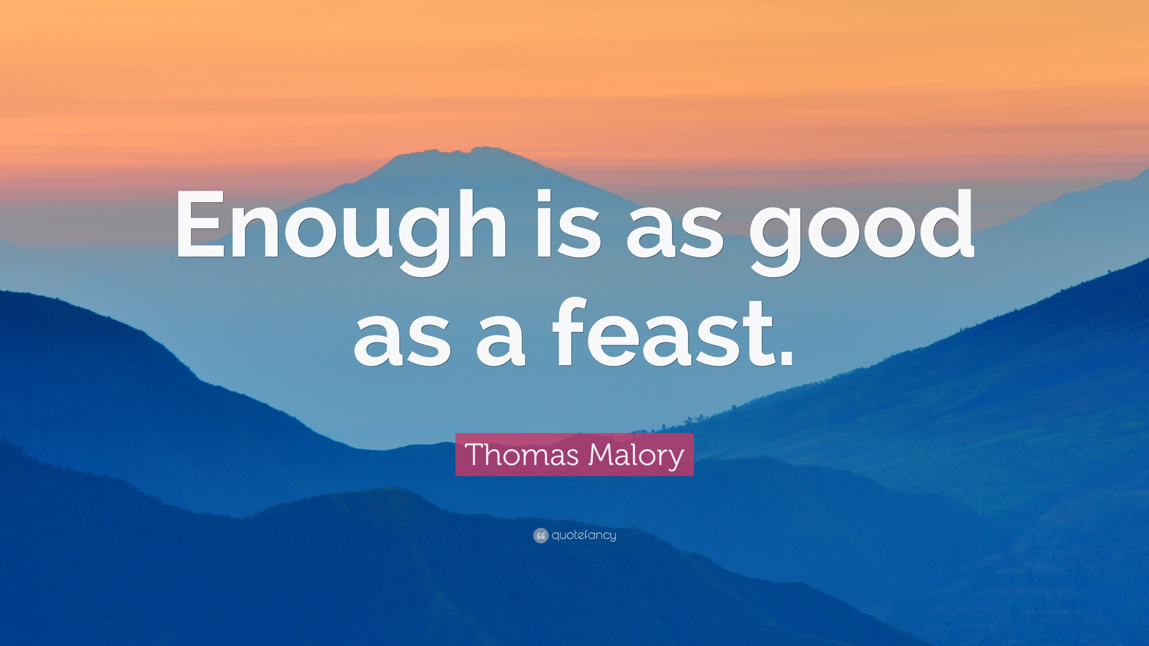 Thomas Malory Quote: “Enough is as good as a feast.”
