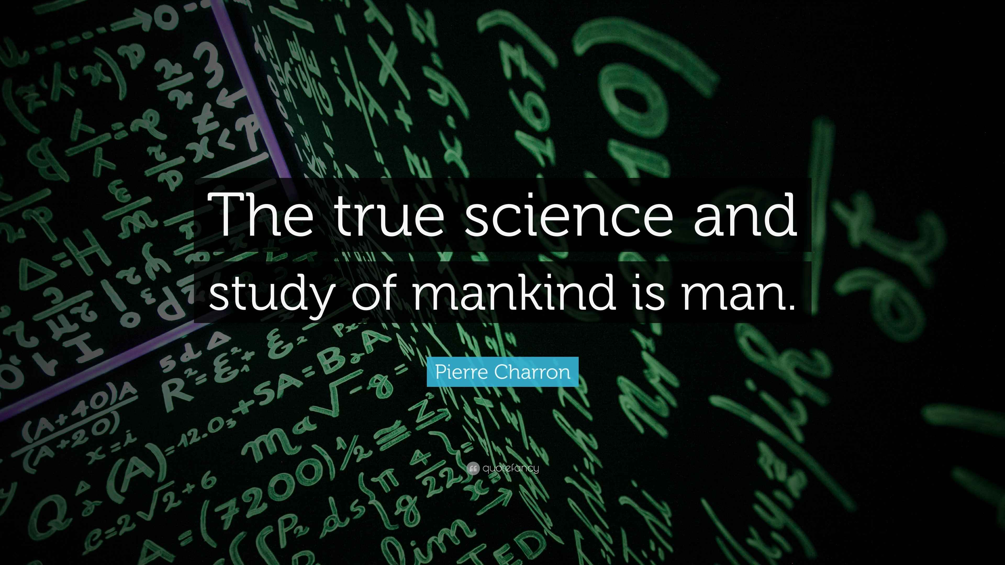 Pierre Charron Quote: “The true science and study of mankind is man.”