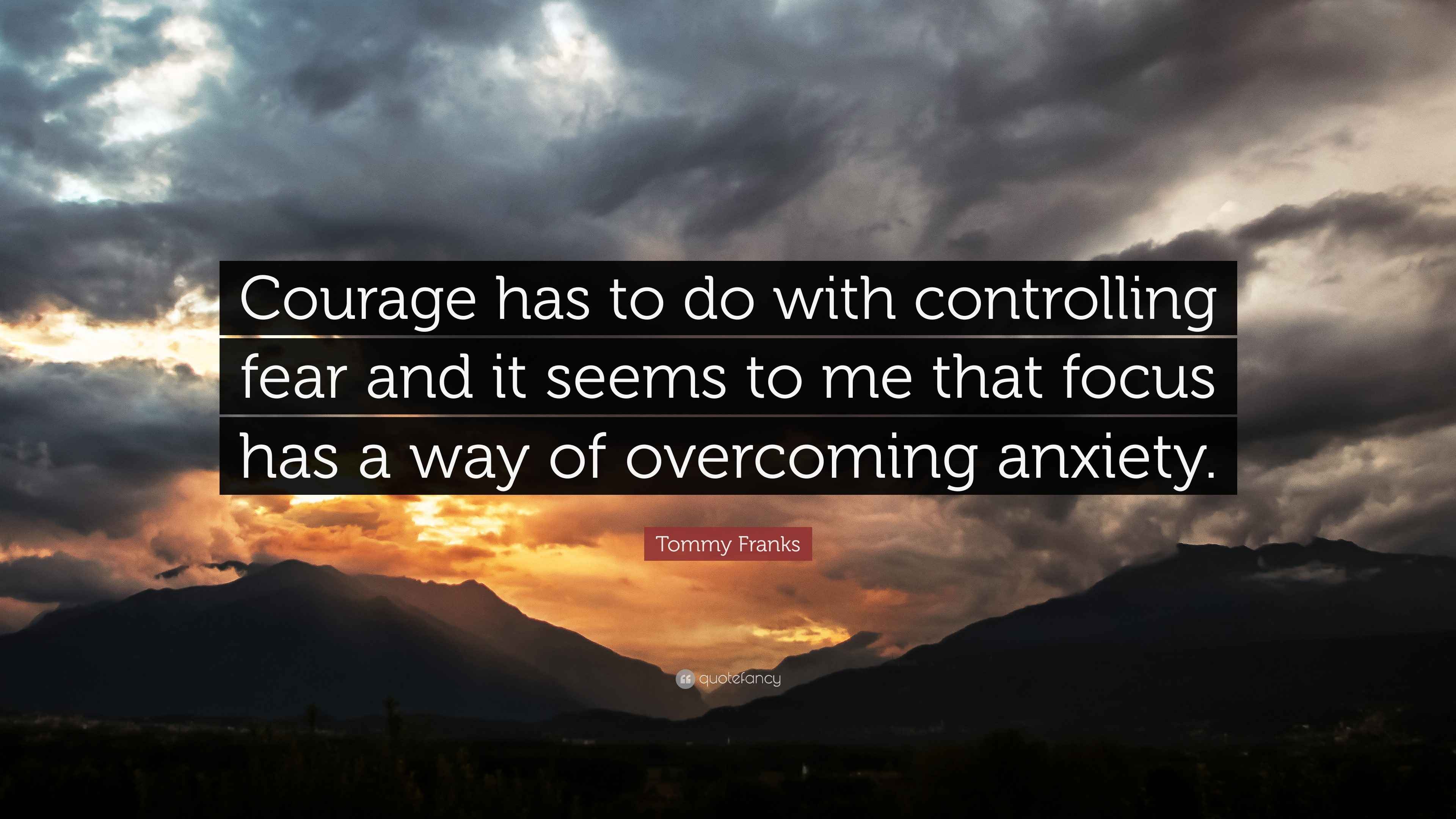 Tommy Franks Quote: “Courage has to do with controlling fear and it ...