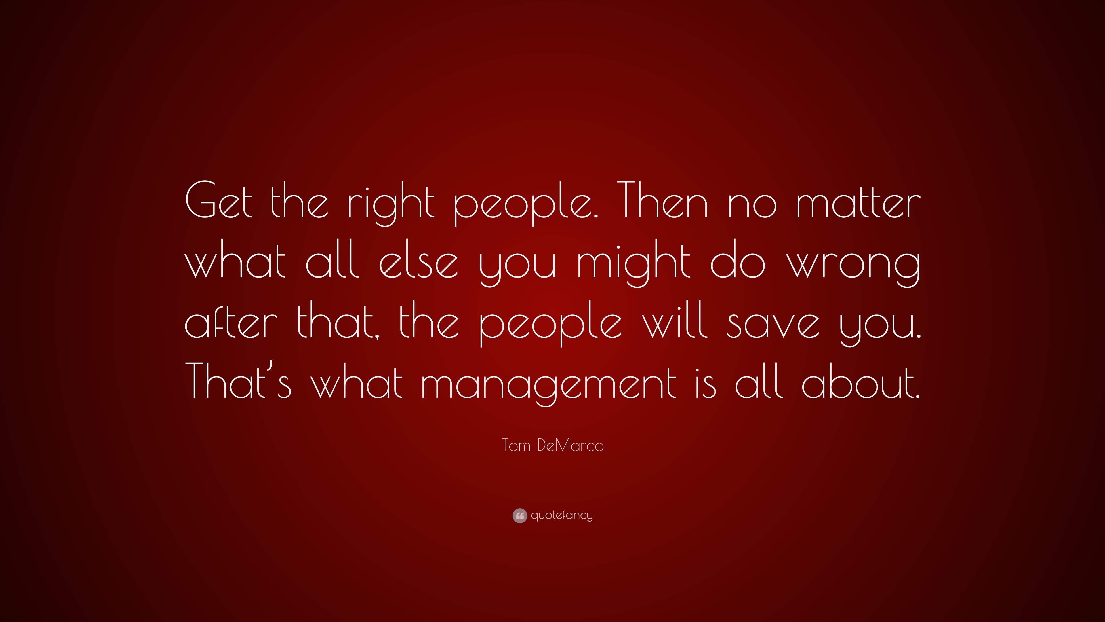 Tom DeMarco Quote: “Get the right people. Then no matter what all else ...