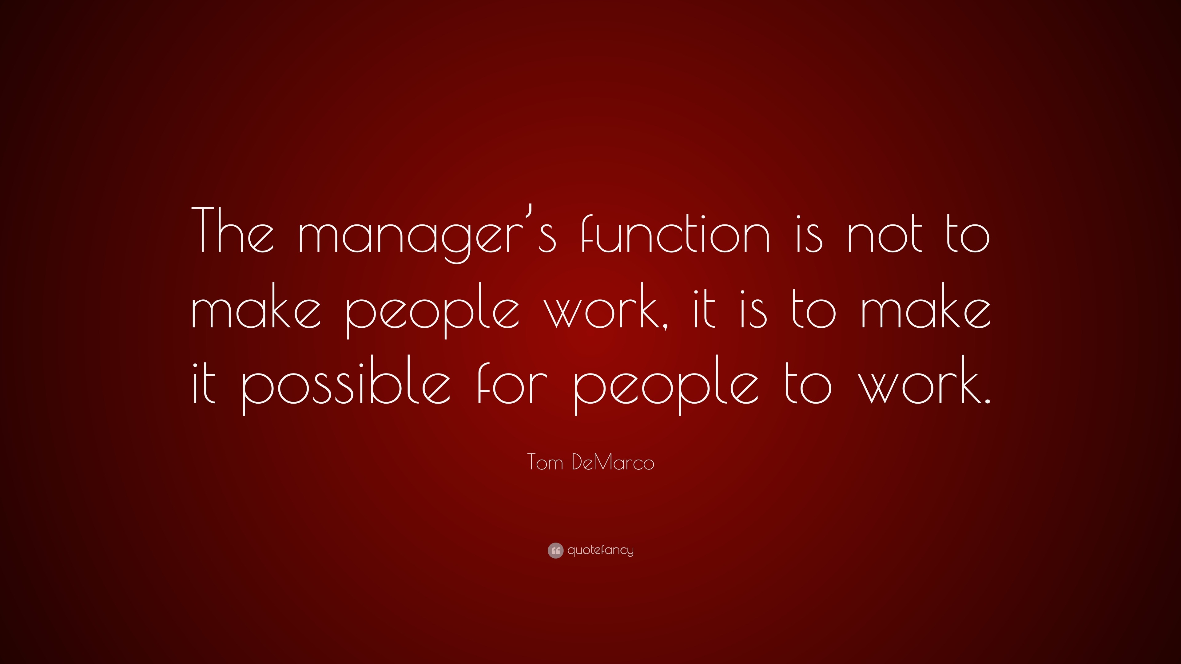 Tom DeMarco Quote: “The manager’s function is not to make people work ...