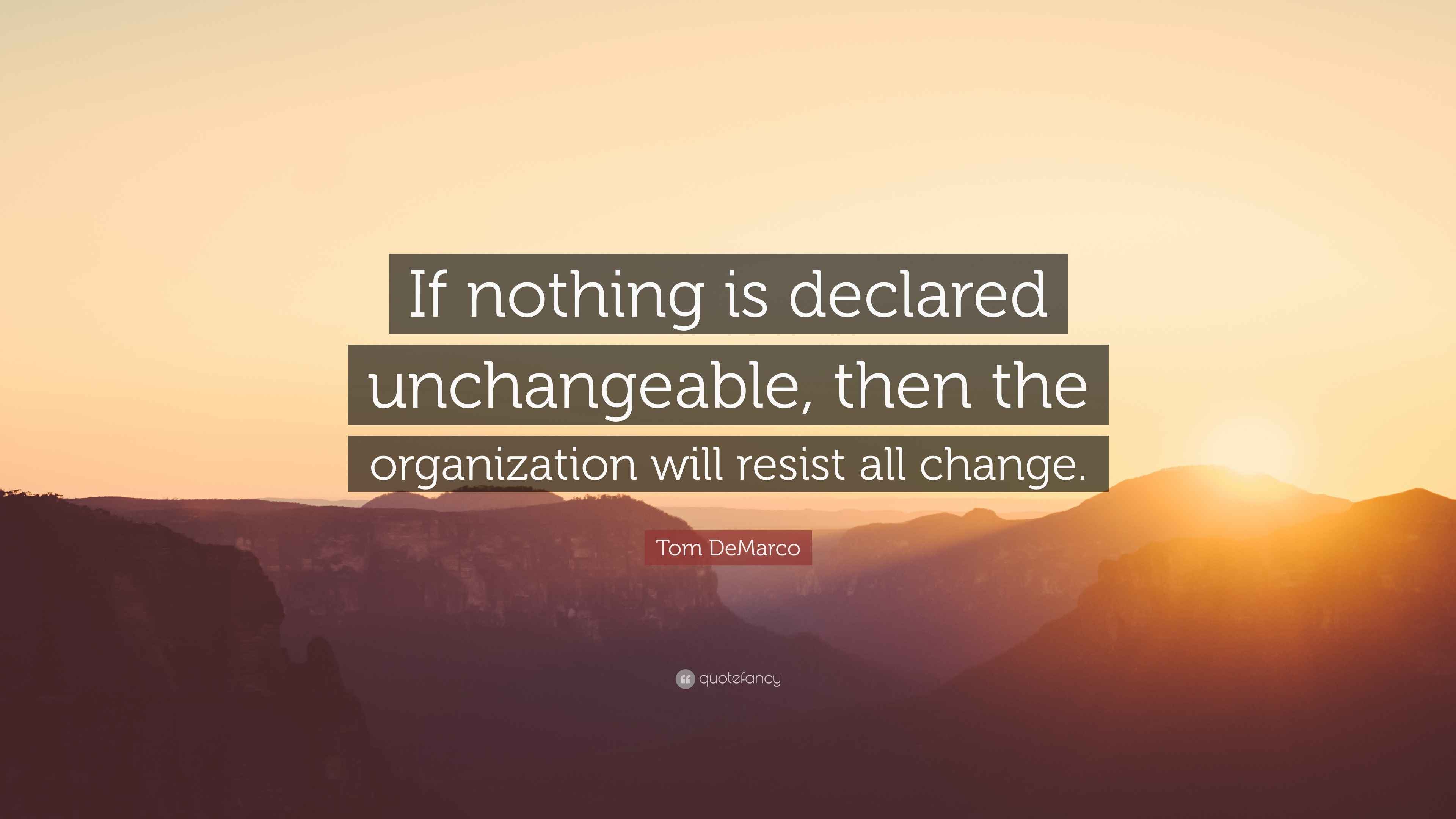 Tom DeMarco Quote: “If nothing is declared unchangeable, then the ...