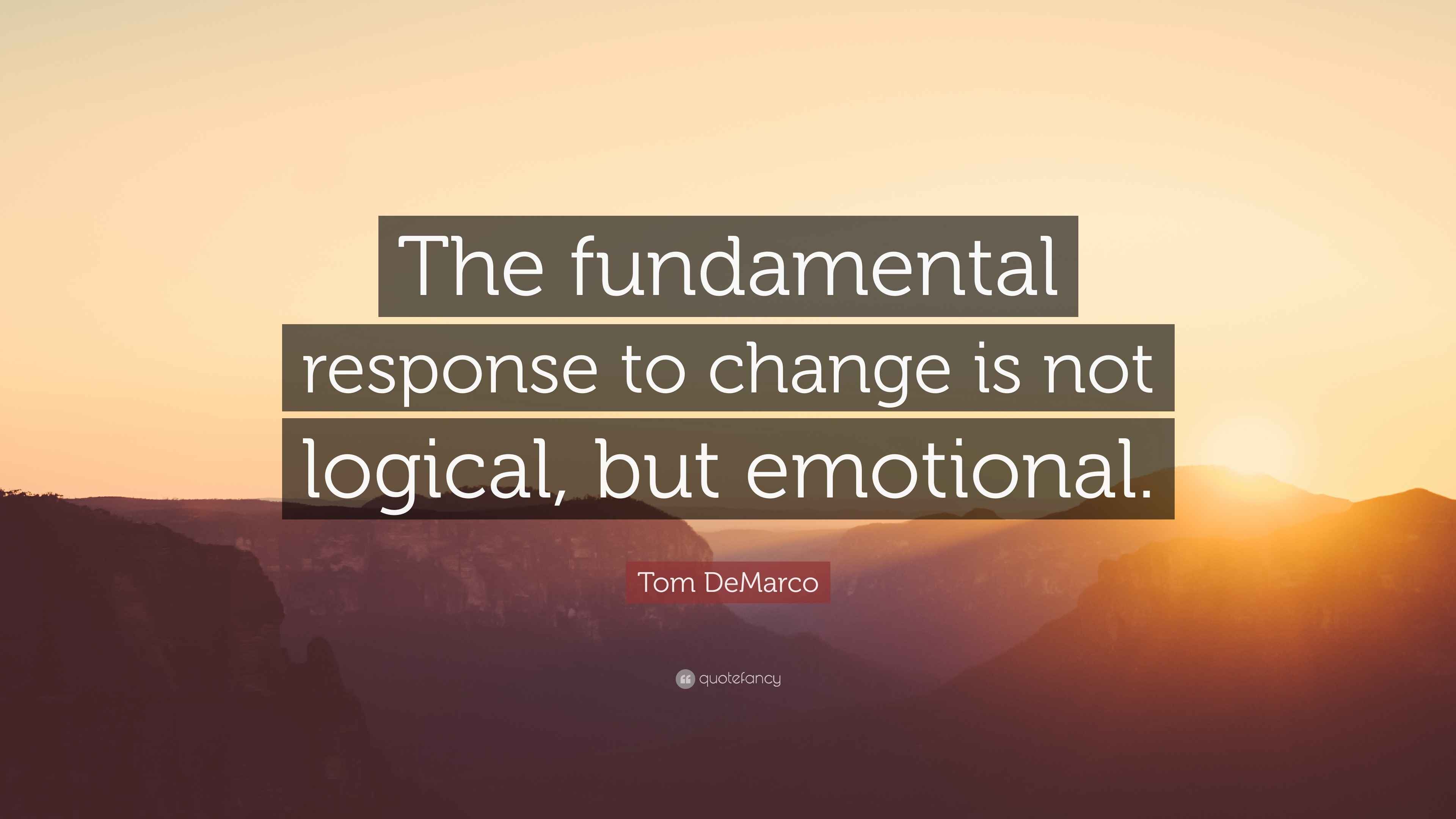 Tom DeMarco Quote: “The fundamental response to change is not logical ...
