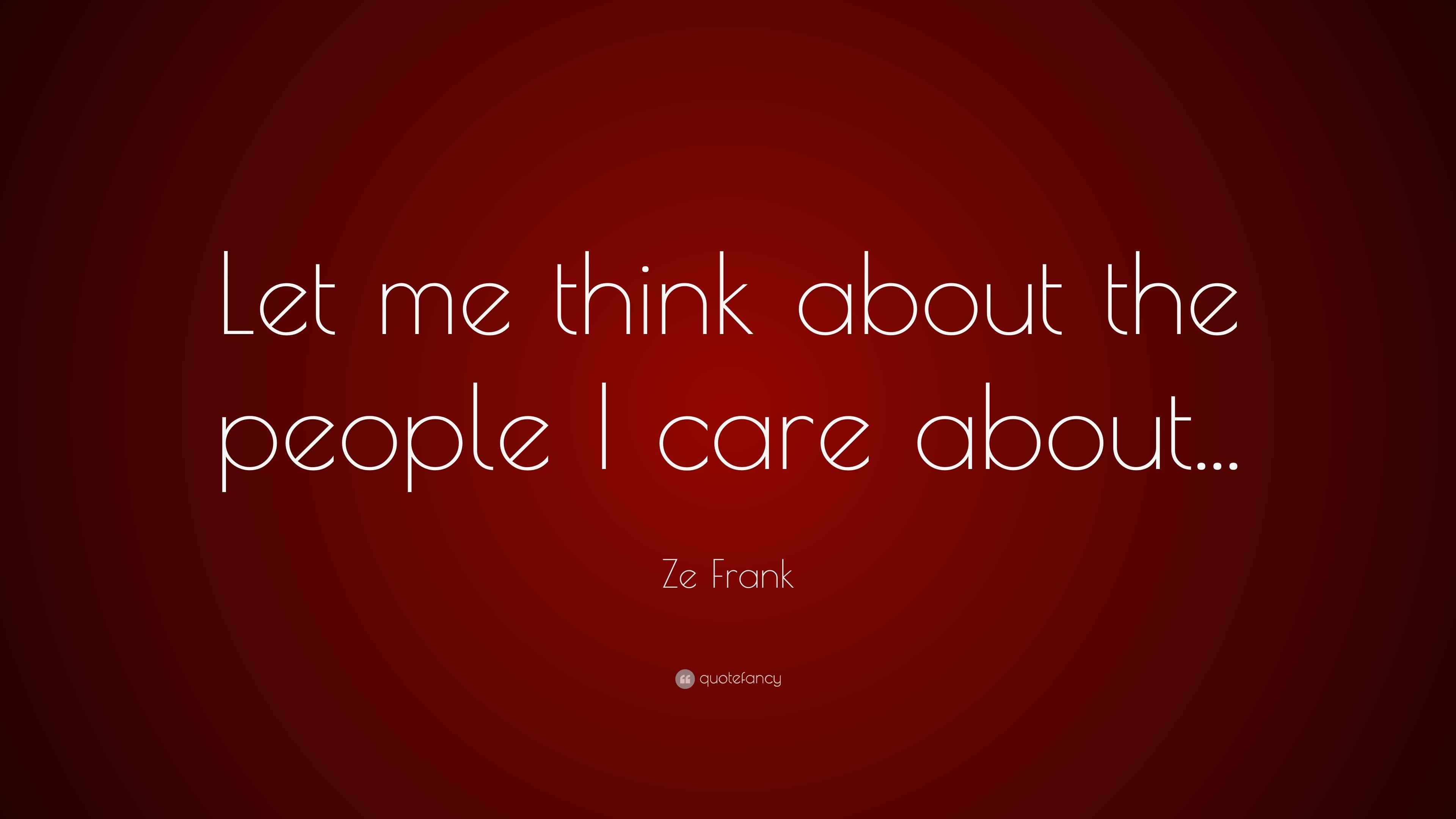 Ze Frank Quote: “Let me think about the people I care about...”