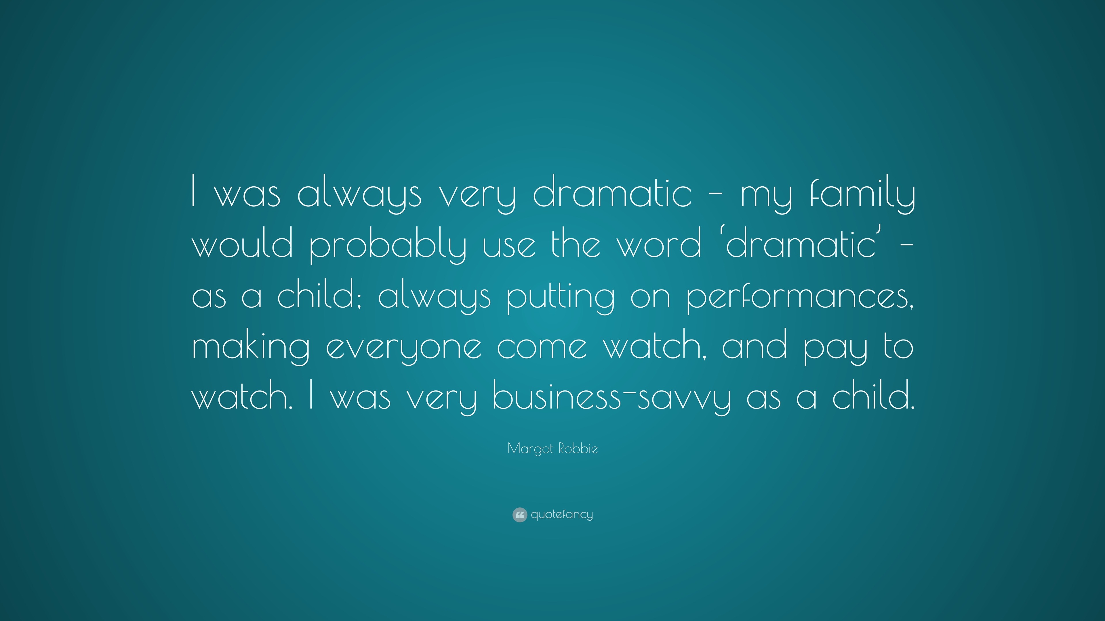 Margot Robbie Quote: “I was always very dramatic – my family would ...