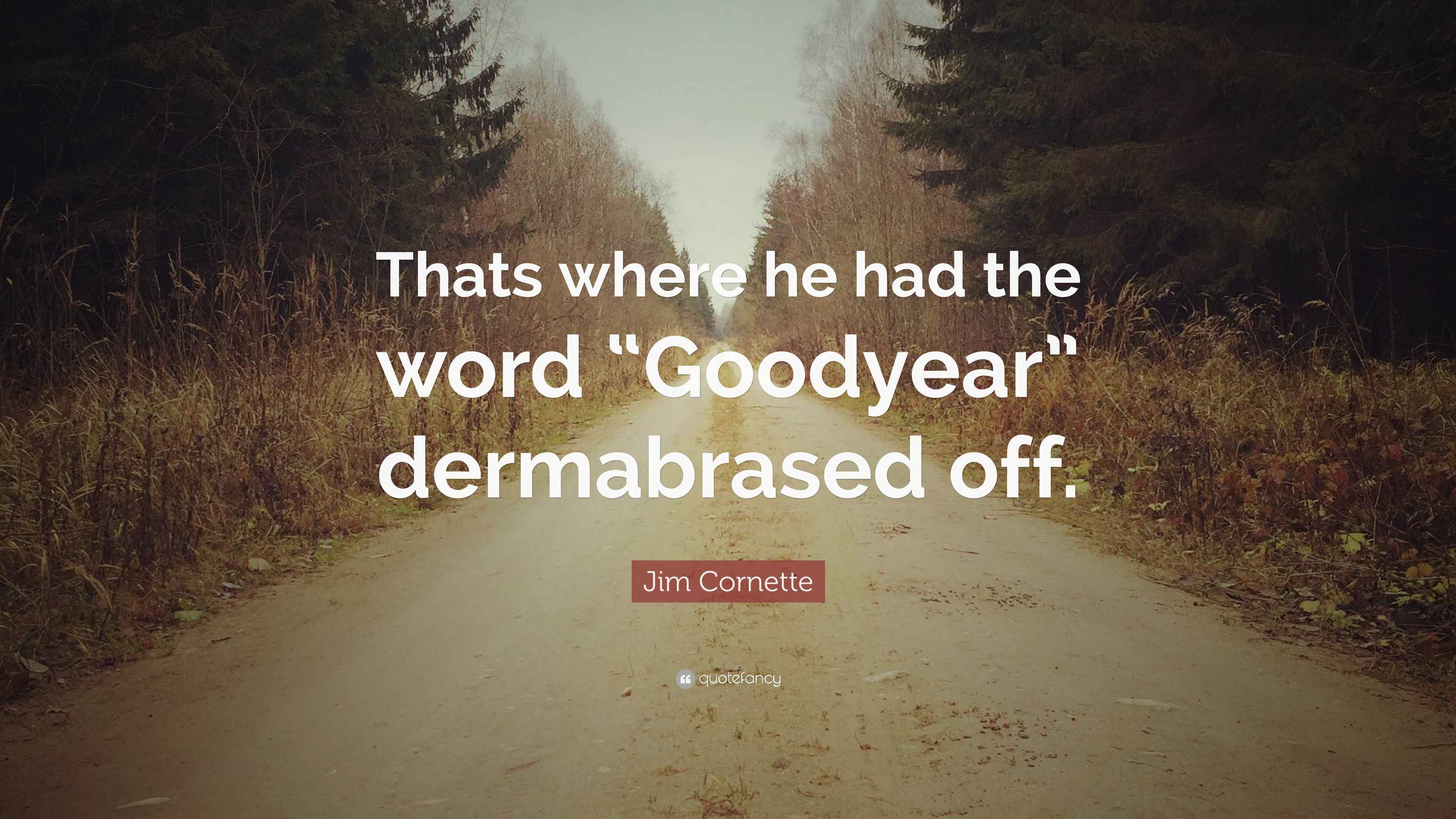 Jim Cornette Quote: “Thats where he had the word “Goodyear” dermabrased ...