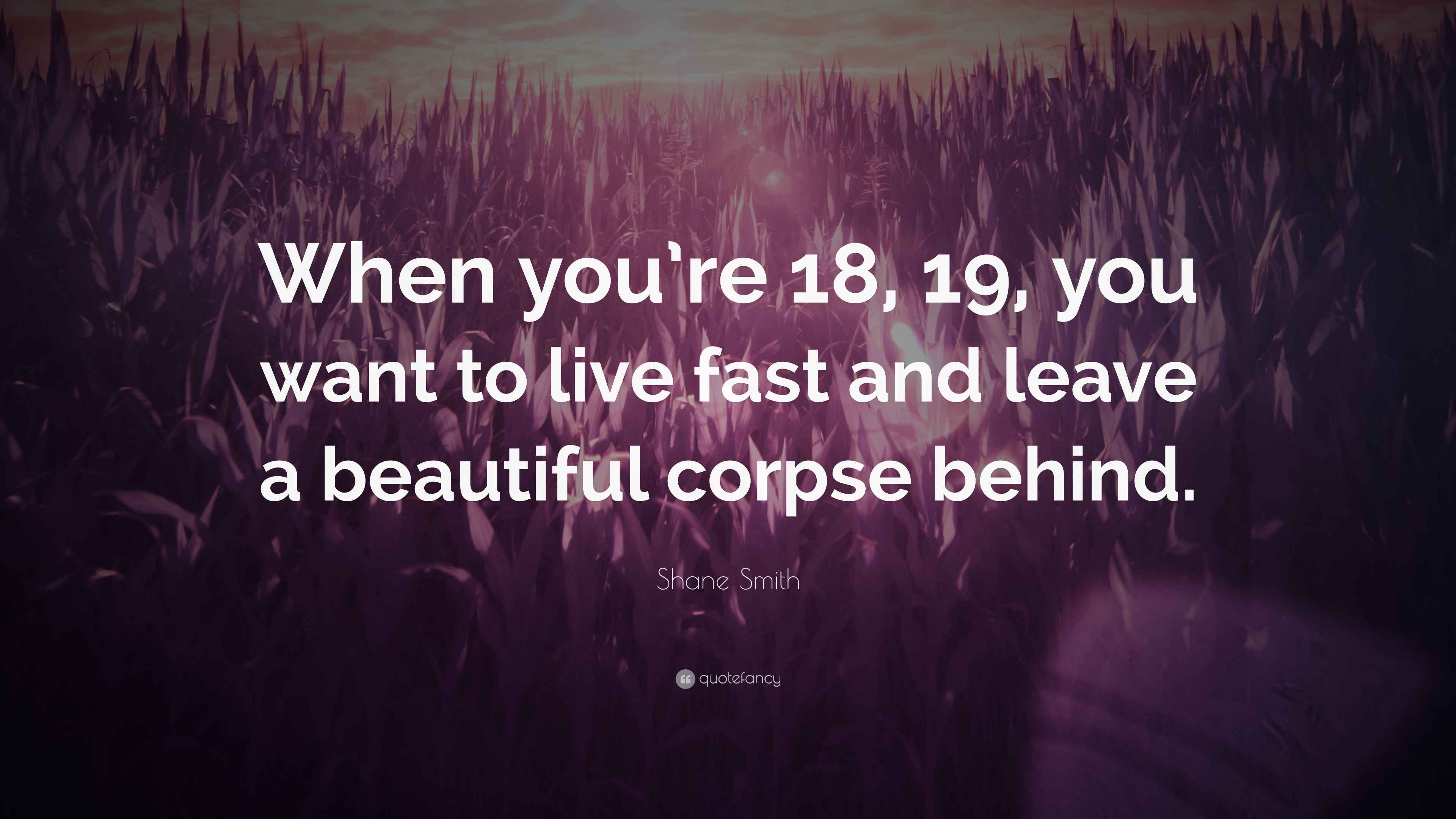 Shane Smith Quote: “When you’re 18, 19, you want to live fast and leave ...