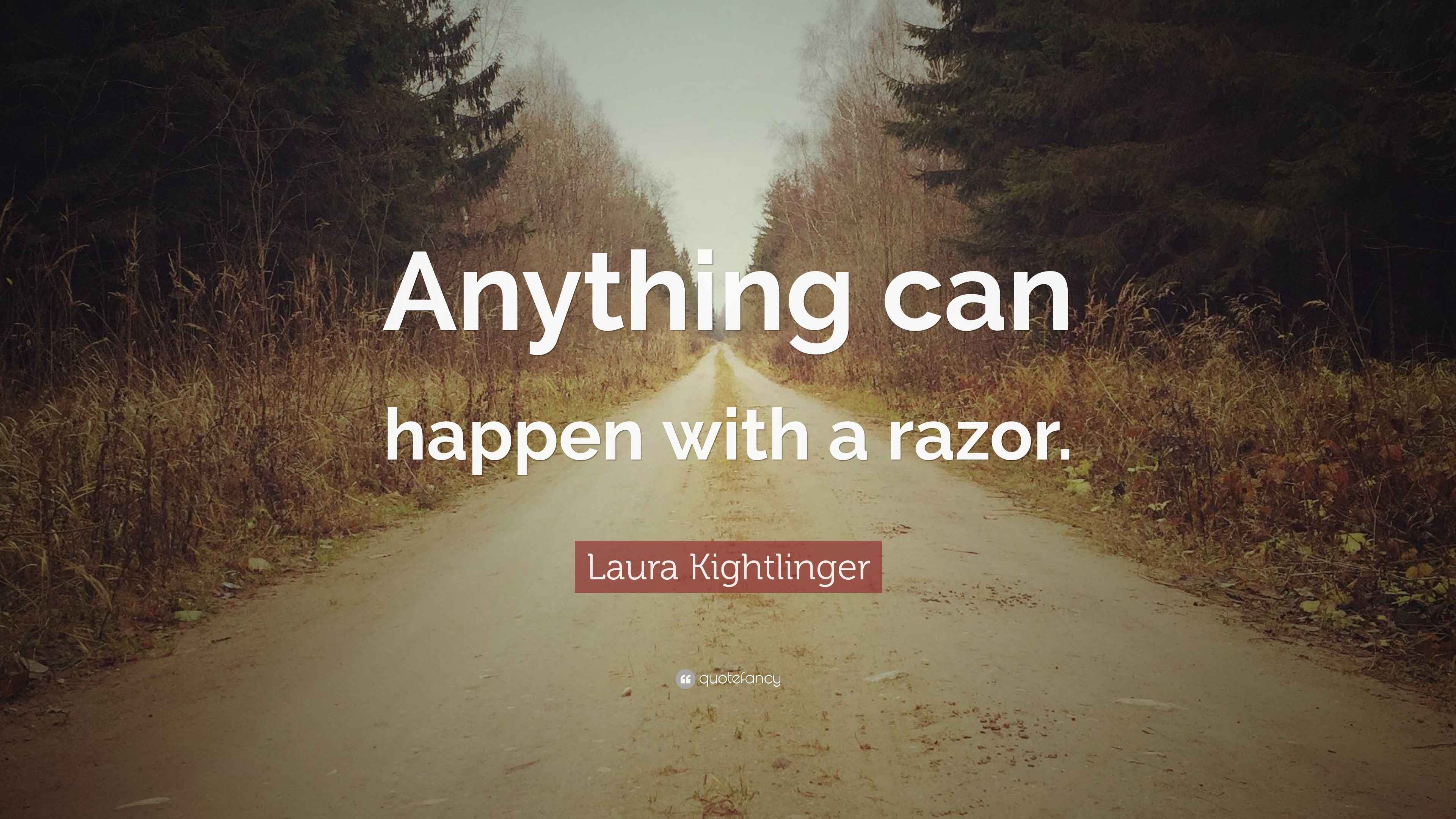 Laura Kightlinger Quote: “Anything can happen with a razor.”