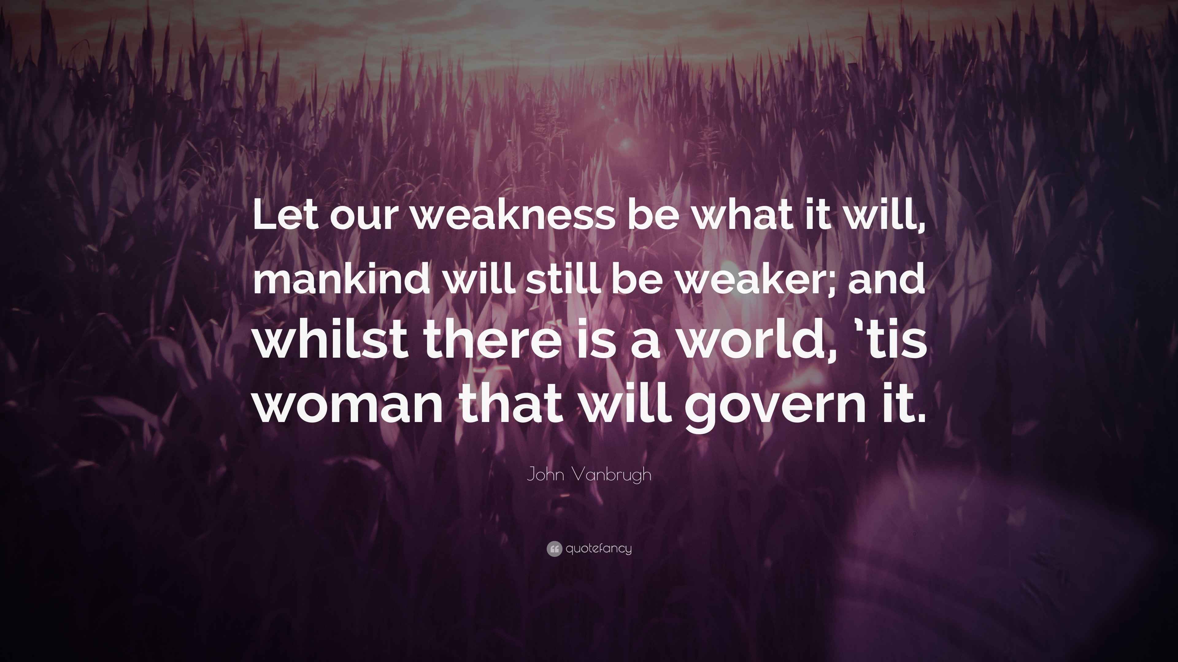John Vanbrugh Quote: “Let our weakness be what it will, mankind will ...