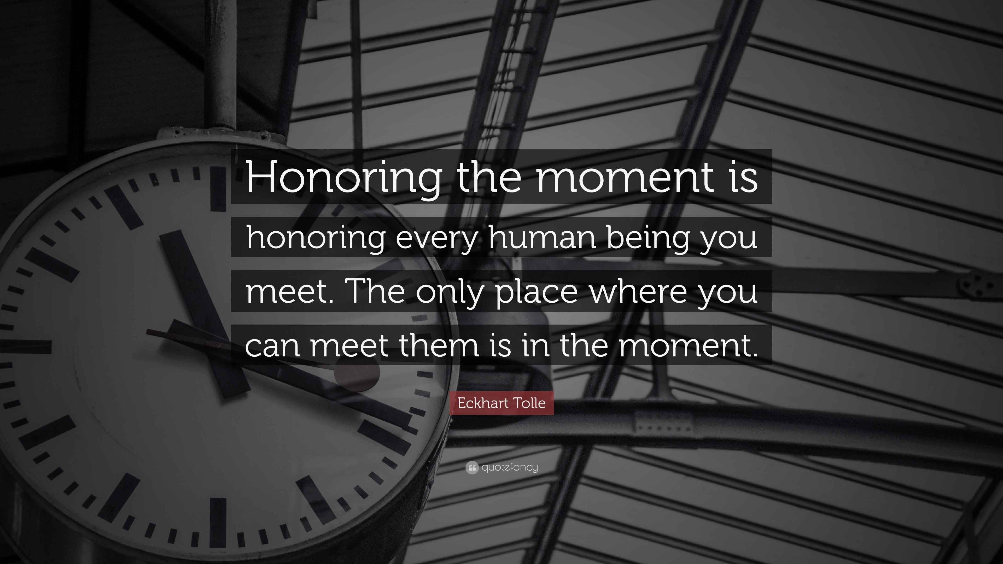 Eckhart Tolle Quote: “Honoring the moment is honoring every human being ...