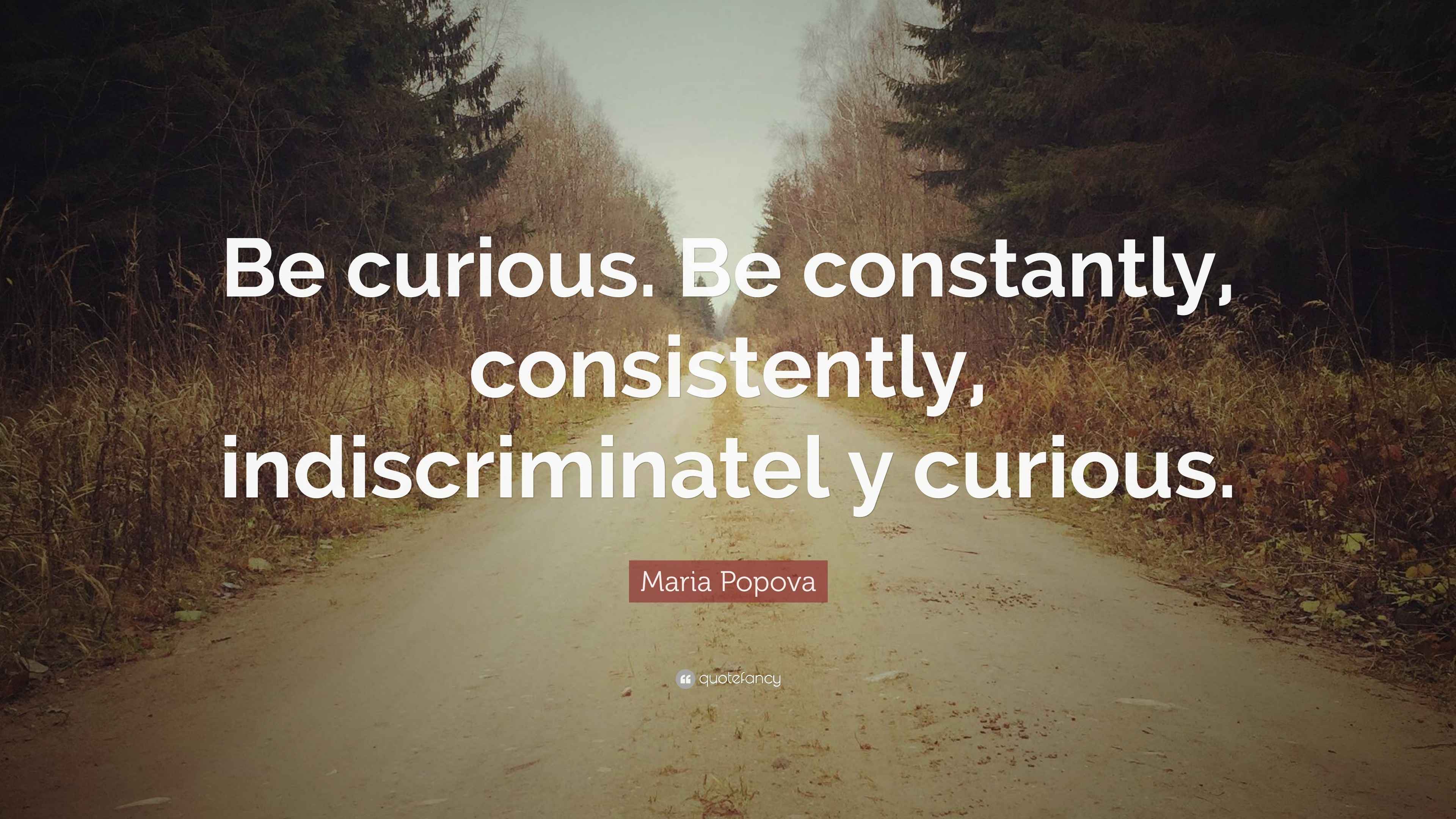 Maria Popova Quote: “Be curious. Be constantly, consistently ...