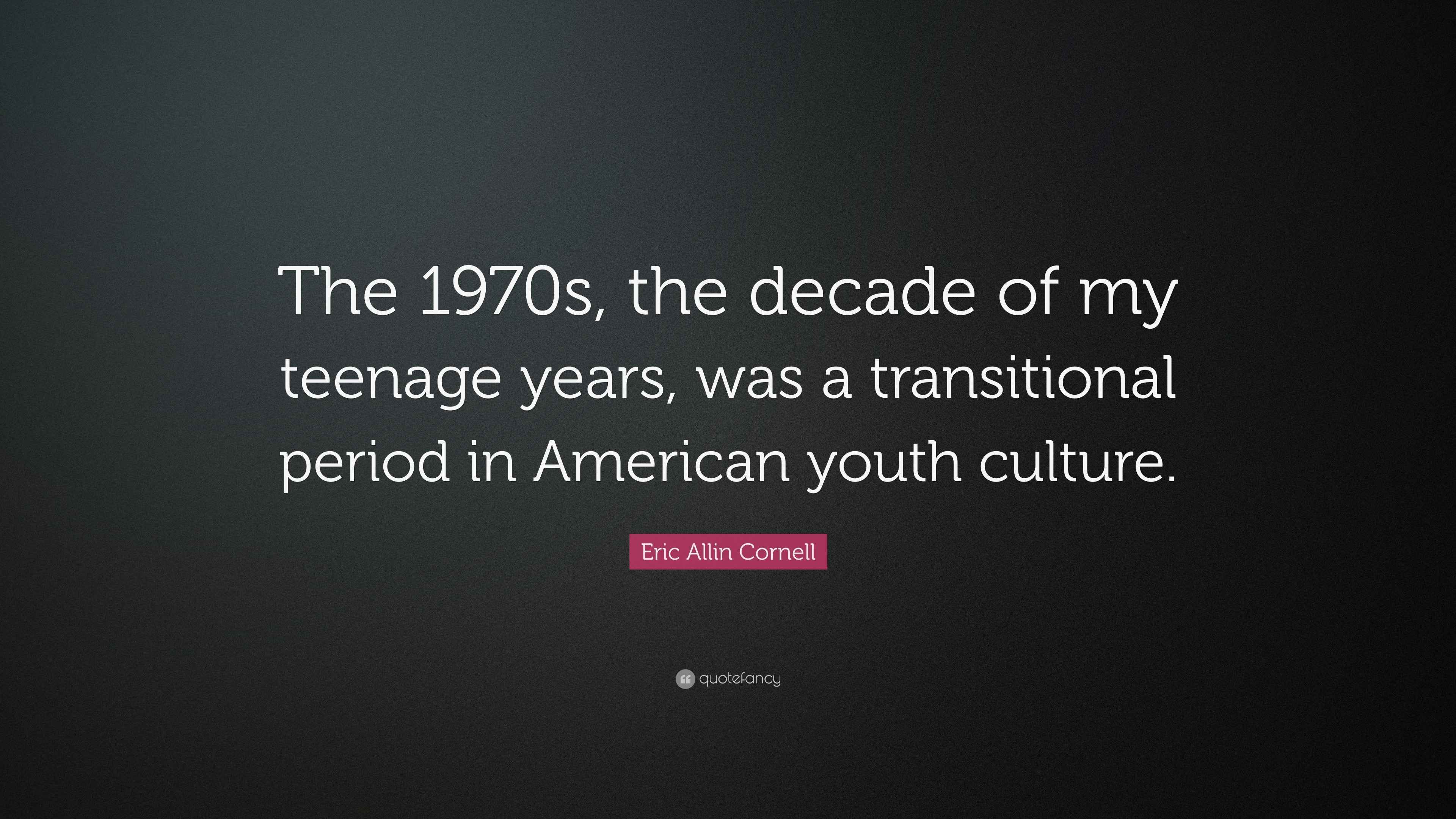 Eric Allin Cornell Quote: “The 1970s, the decade of my teenage years ...