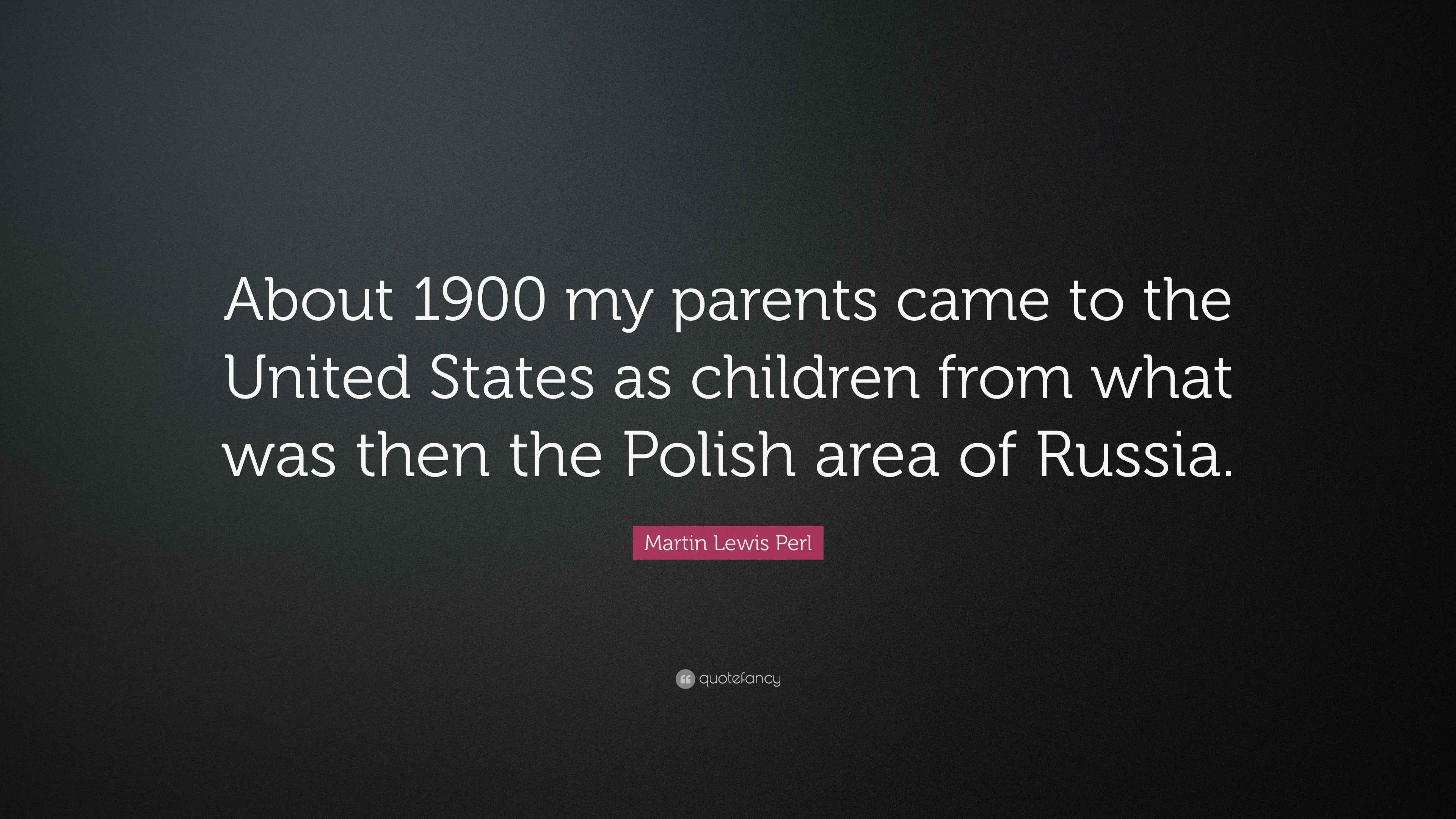 Martin Lewis Perl Quote: “About 1900 my parents came to the United ...
