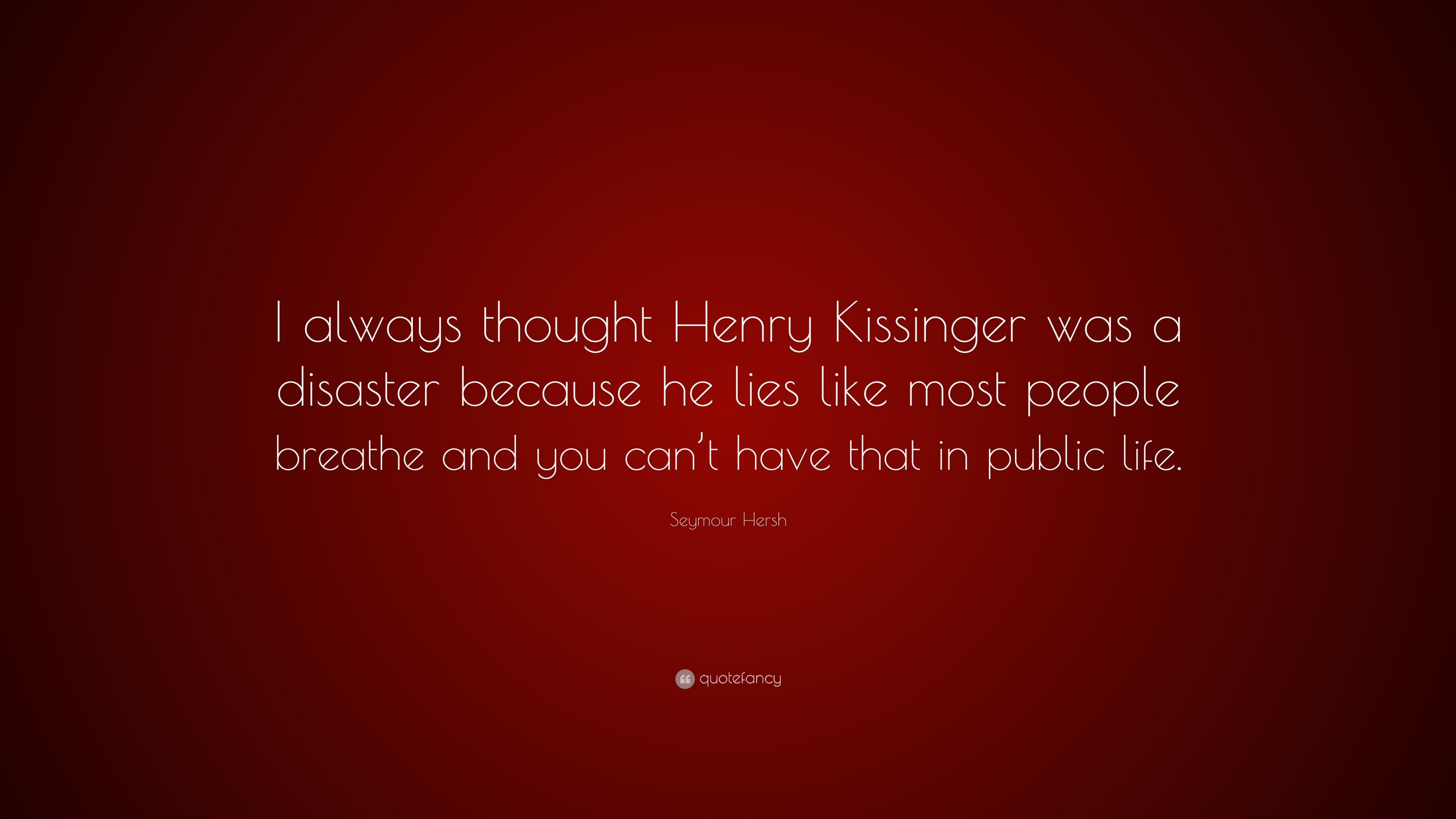 Seymour Hersh Quote: “I always thought Henry Kissinger was a disaster ...