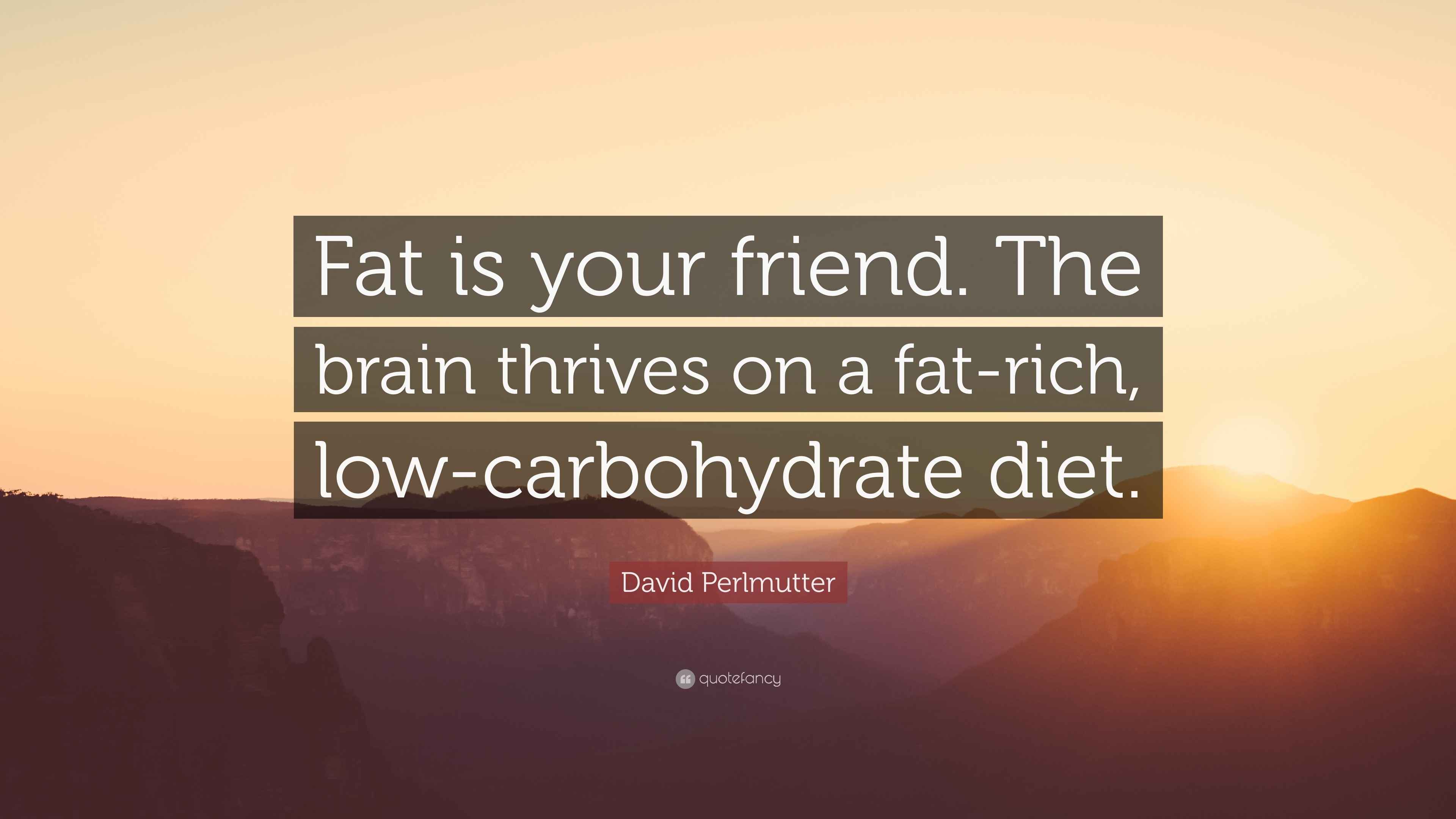 David Perlmutter Quote: “Fat is your friend. The brain thrives on a fat ...