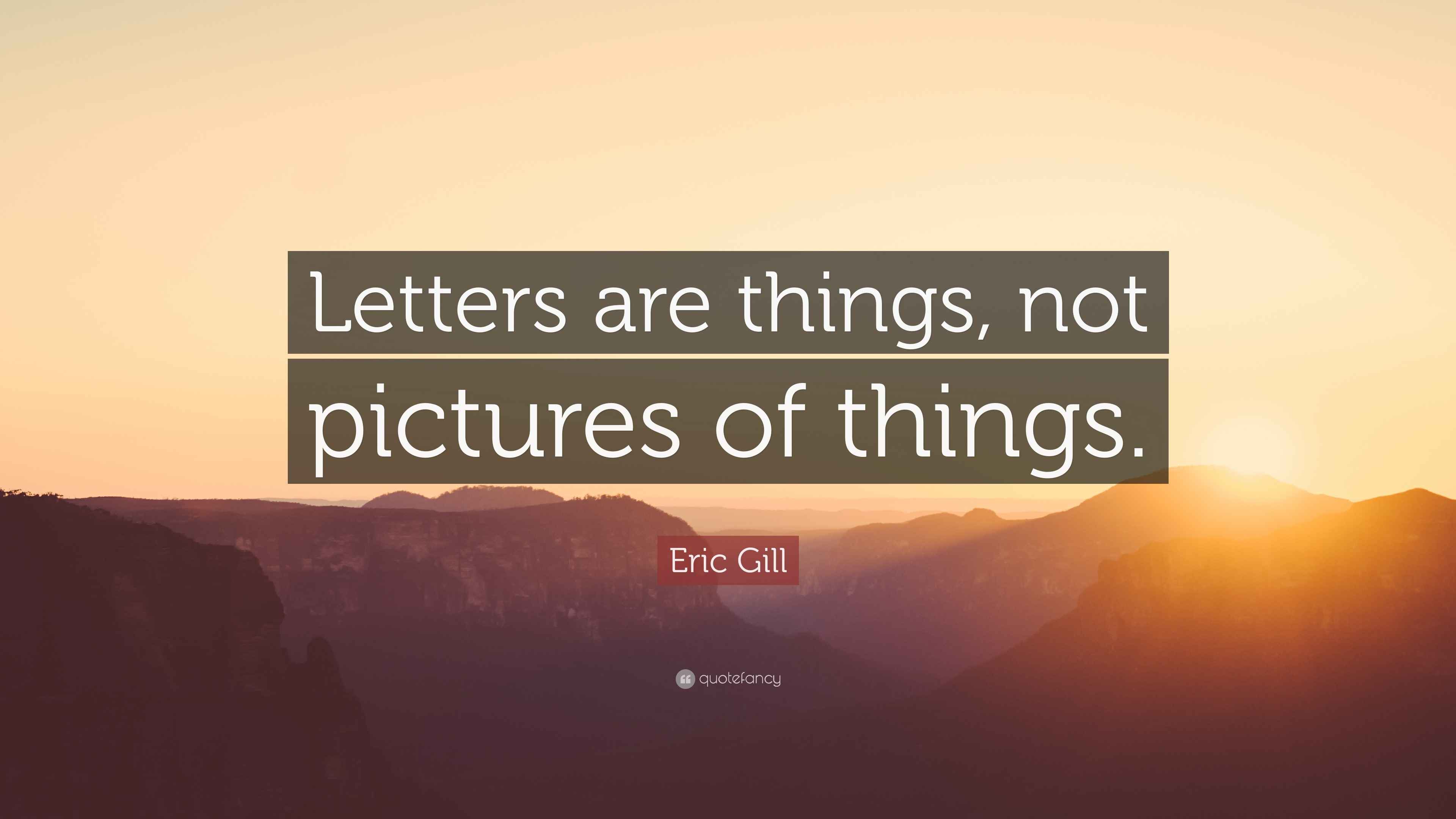Eric Gill Quote: “Letters are things, not pictures of things.”