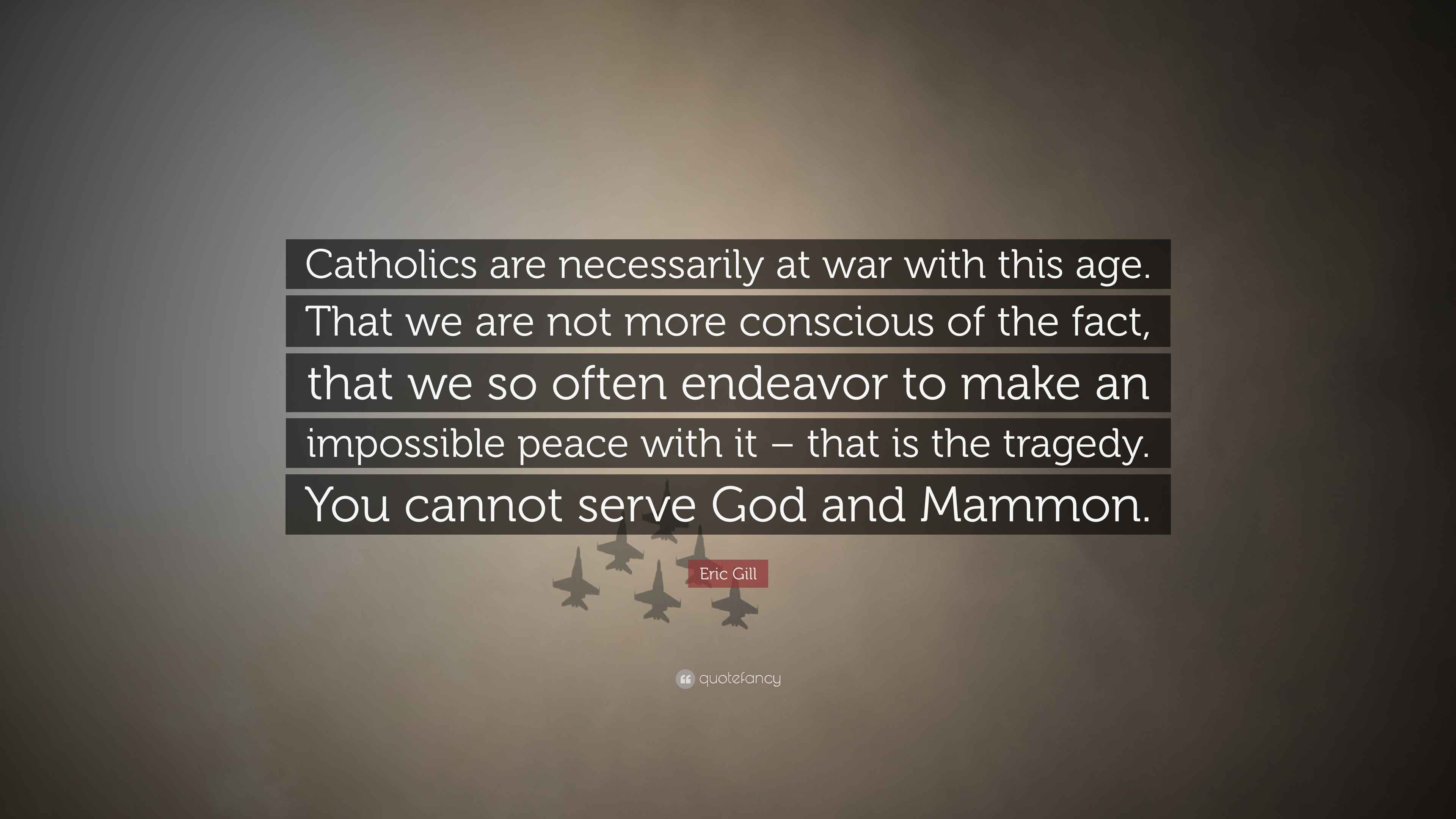 Eric Gill Quote: “Catholics are necessarily at war with this age. That ...