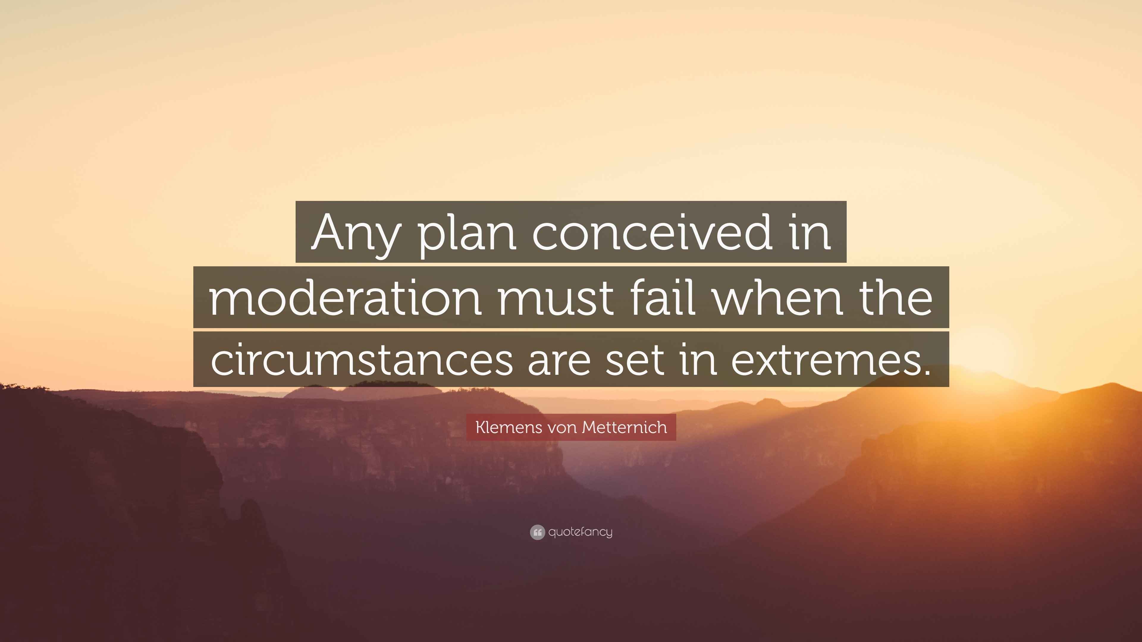 Klemens von Metternich Quote: “Any plan conceived in moderation must ...