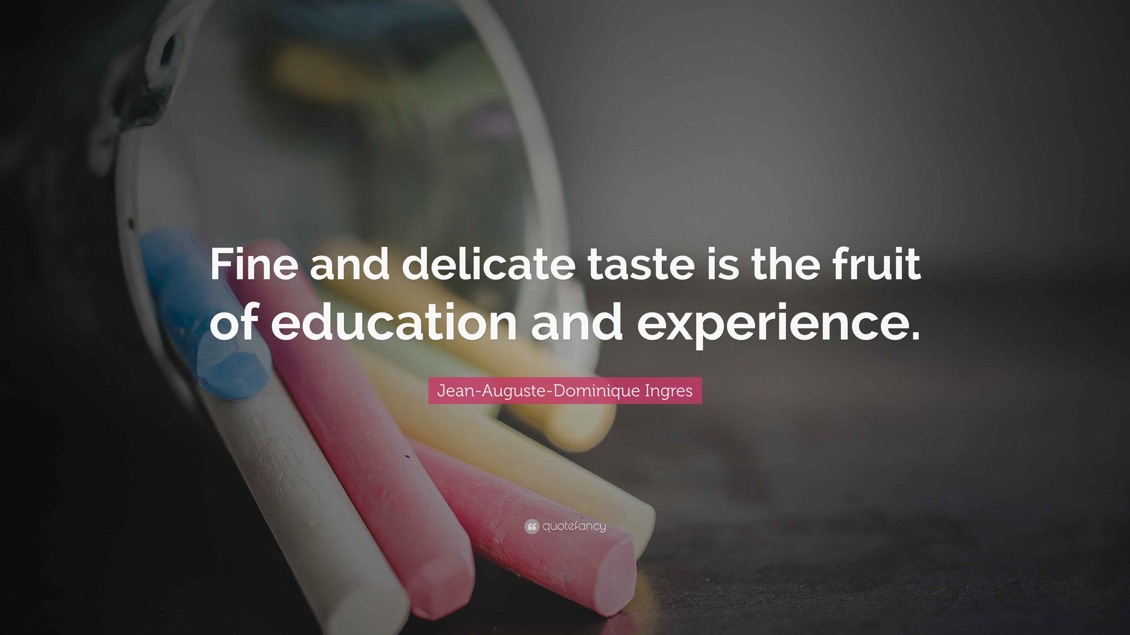 Jean-Auguste-Dominique Ingres Quote: “Fine and delicate taste is the ...