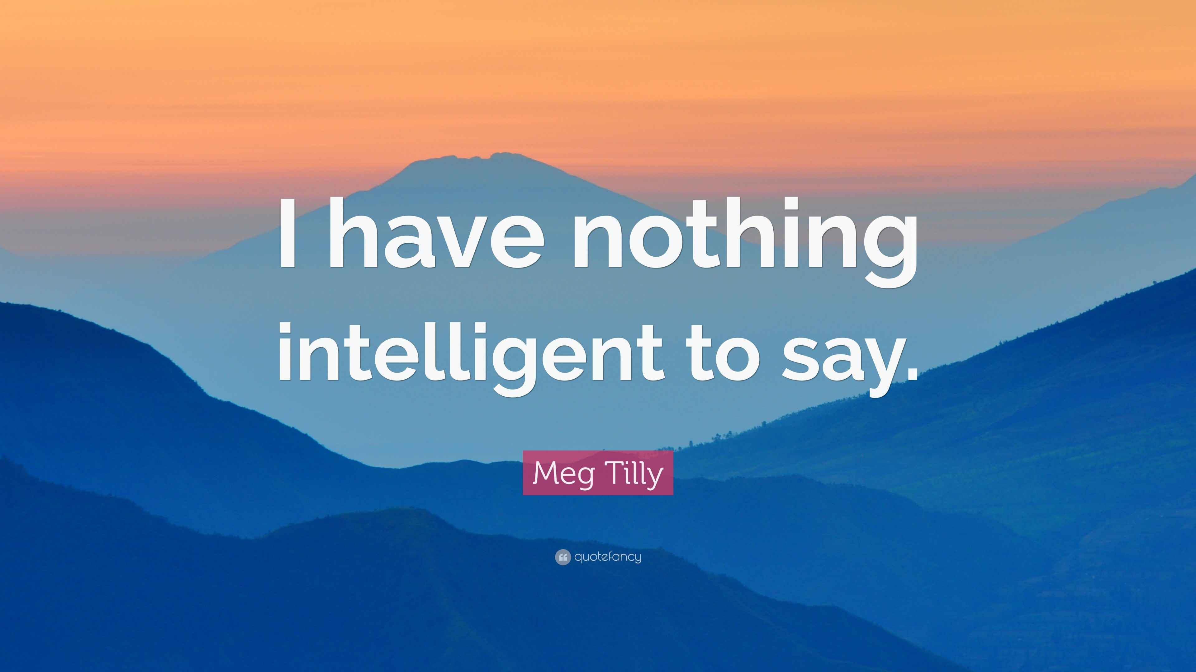 Meg Tilly Quote: “I have nothing intelligent to say.”