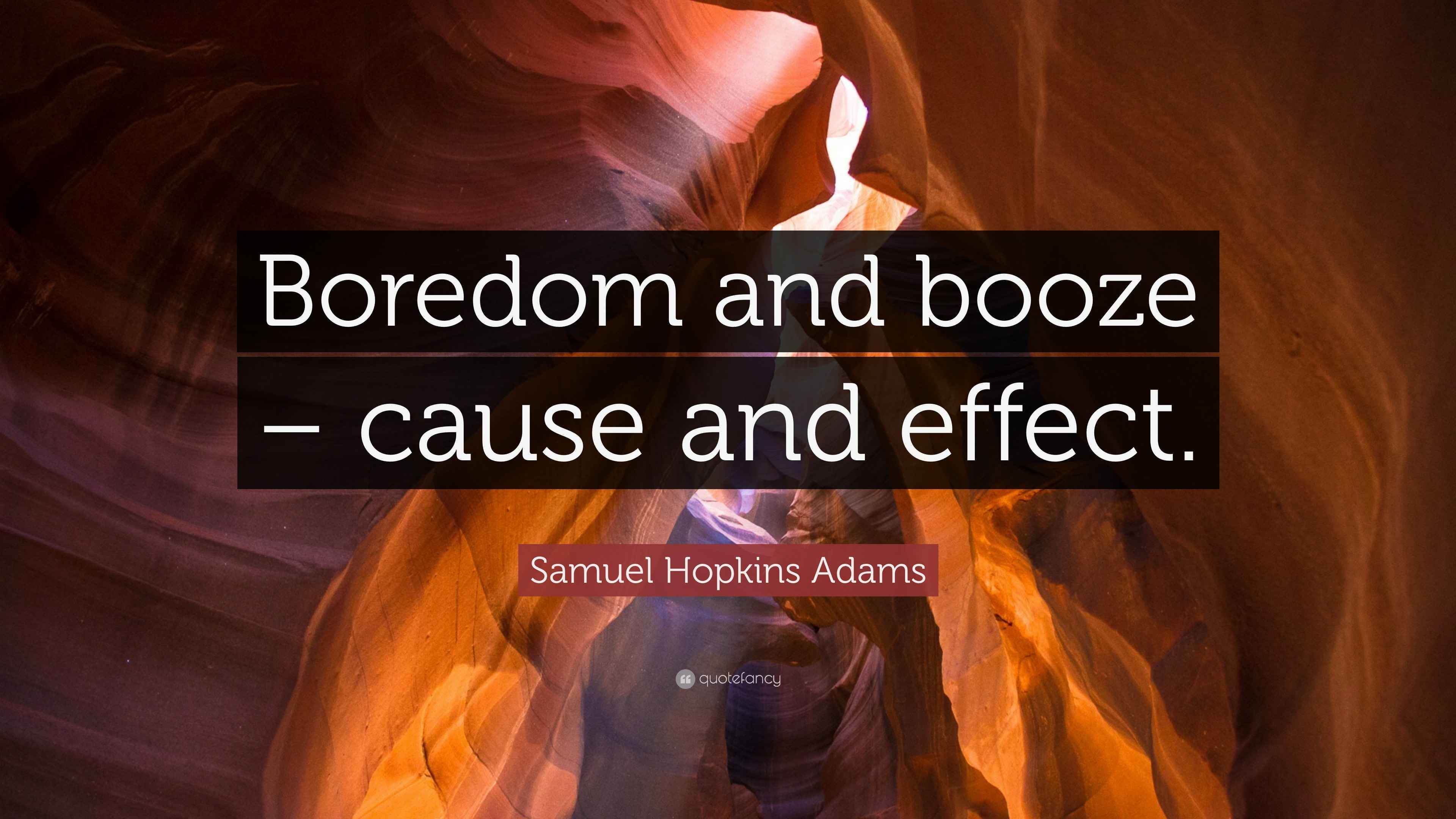 Samuel Hopkins Adams Quote: “Boredom and booze – cause and effect.”