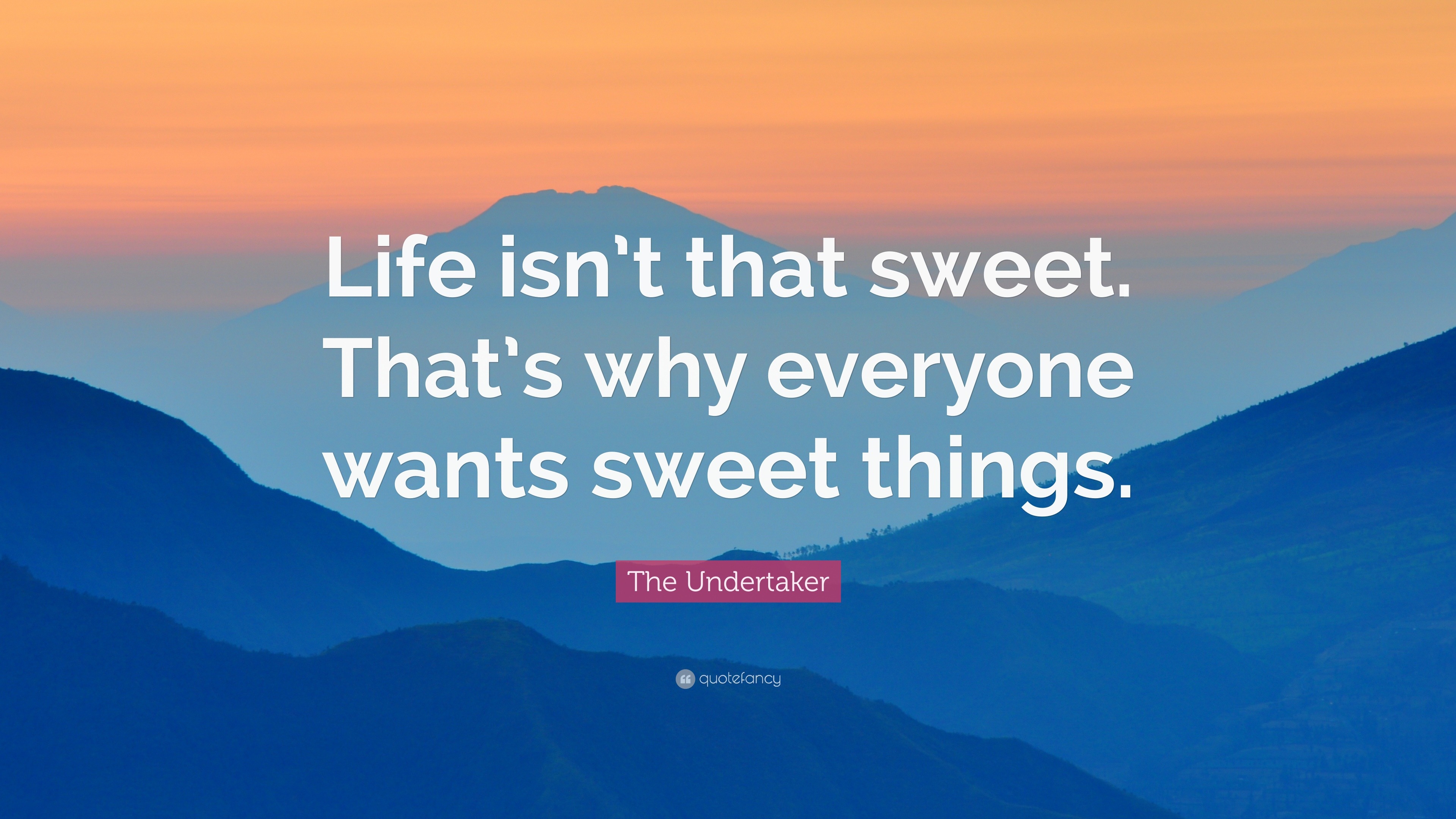 The Undertaker Quote: “Life isn’t that sweet. That’s why everyone wants ...