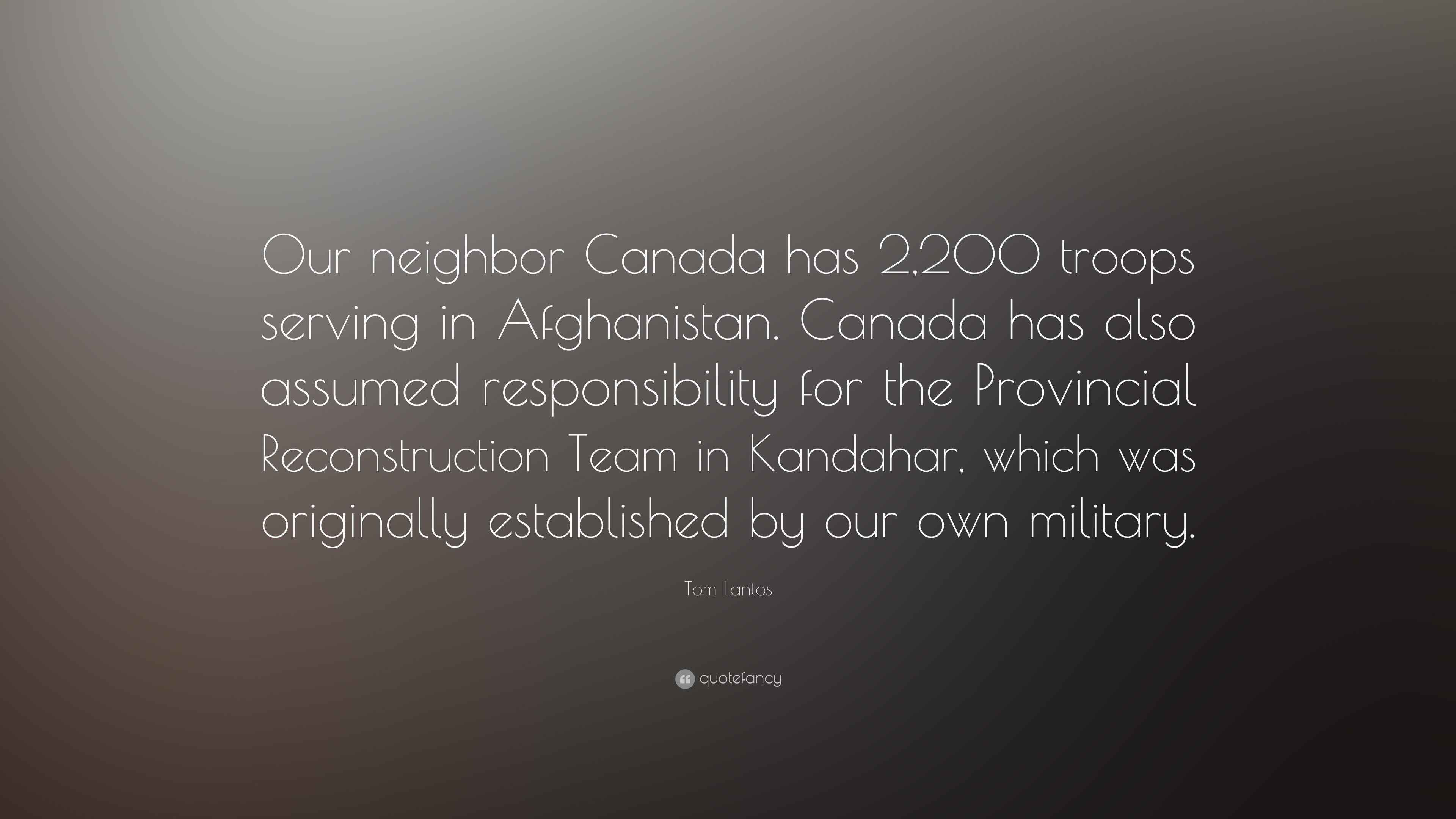 Tom Lantos Quote: “Our neighbor Canada has 2,200 troops serving in ...