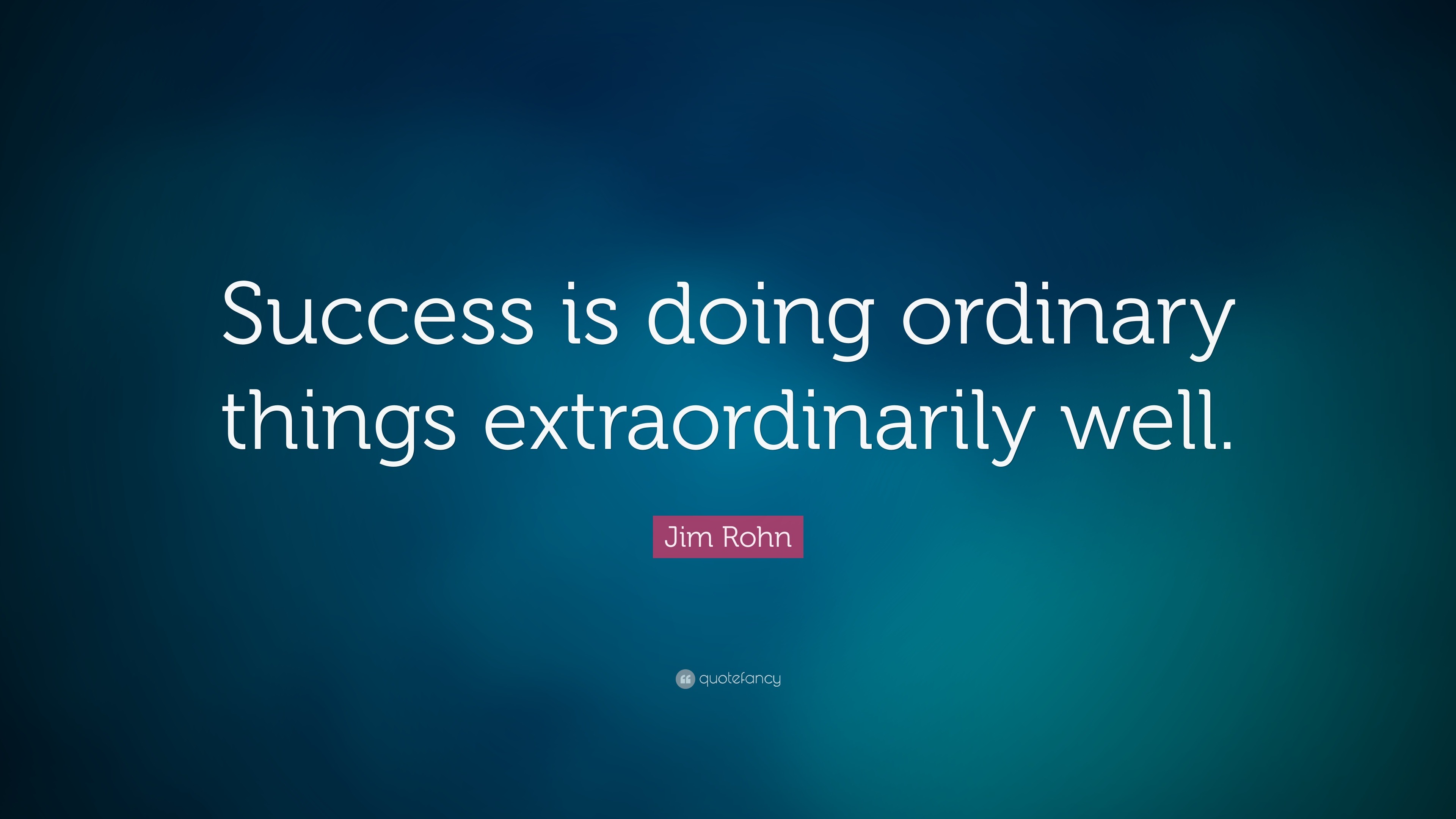 Jim Rohn Quote: “Success is doing ordinary things extraordinarily well.”