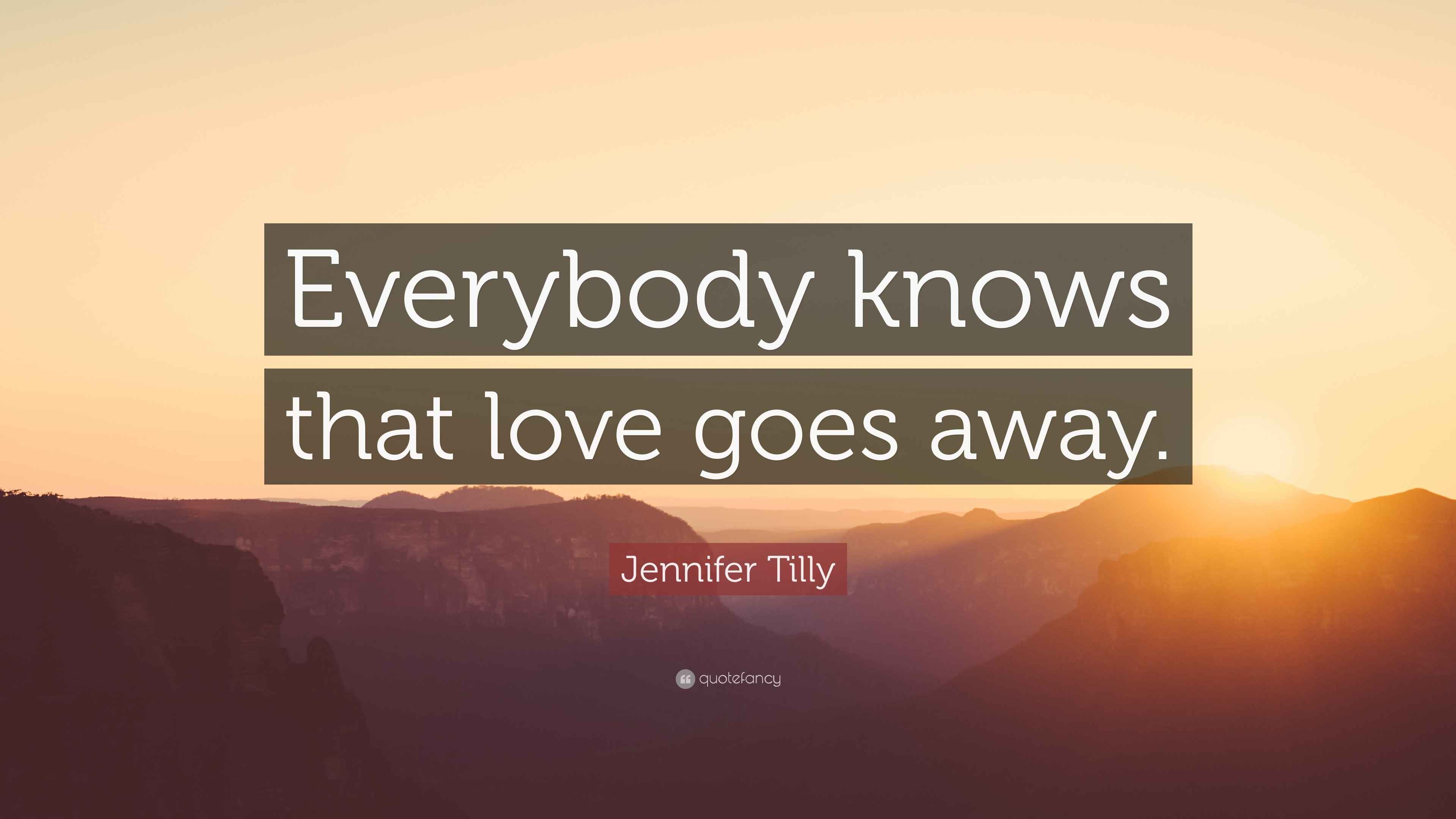 Jennifer Tilly Quote: “Everybody knows that love goes away.”