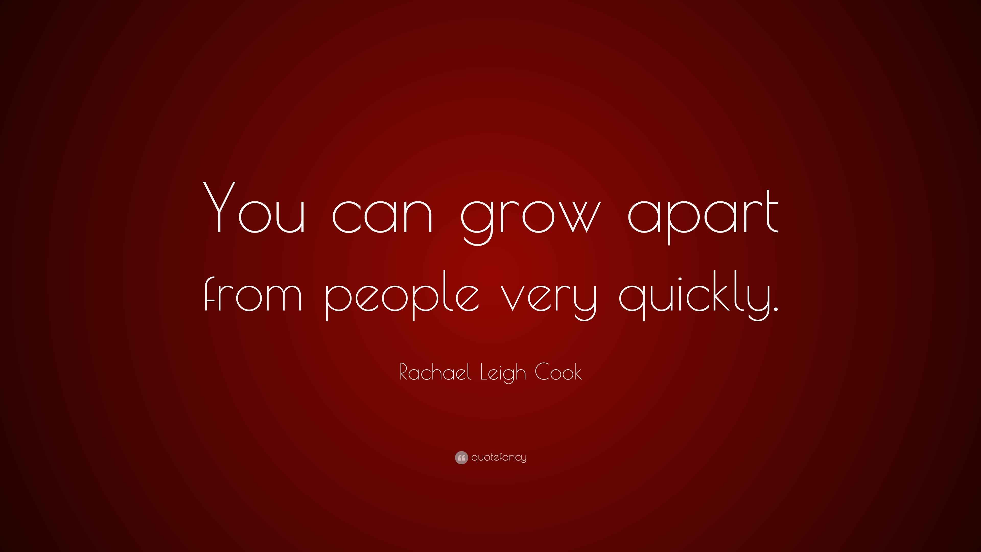 Rachael Leigh Cook Quote: “You can grow apart from people very quickly.”