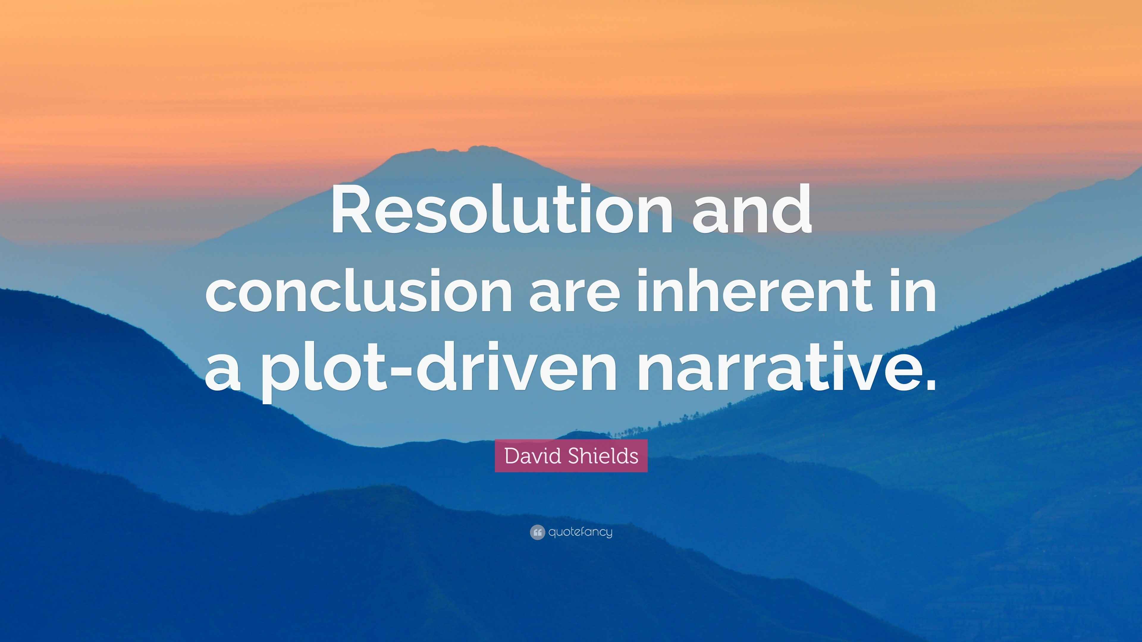 David Shields Quote: “Resolution and conclusion are inherent in a plot ...