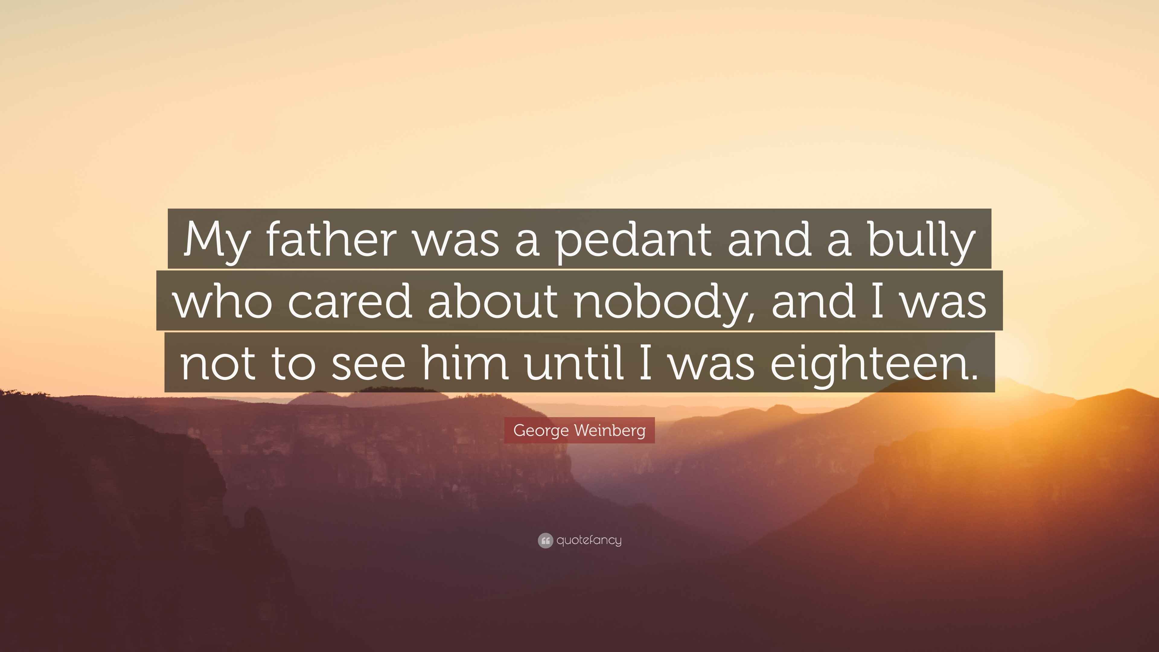 George Weinberg Quote: “My father was a pedant and a bully who cared ...