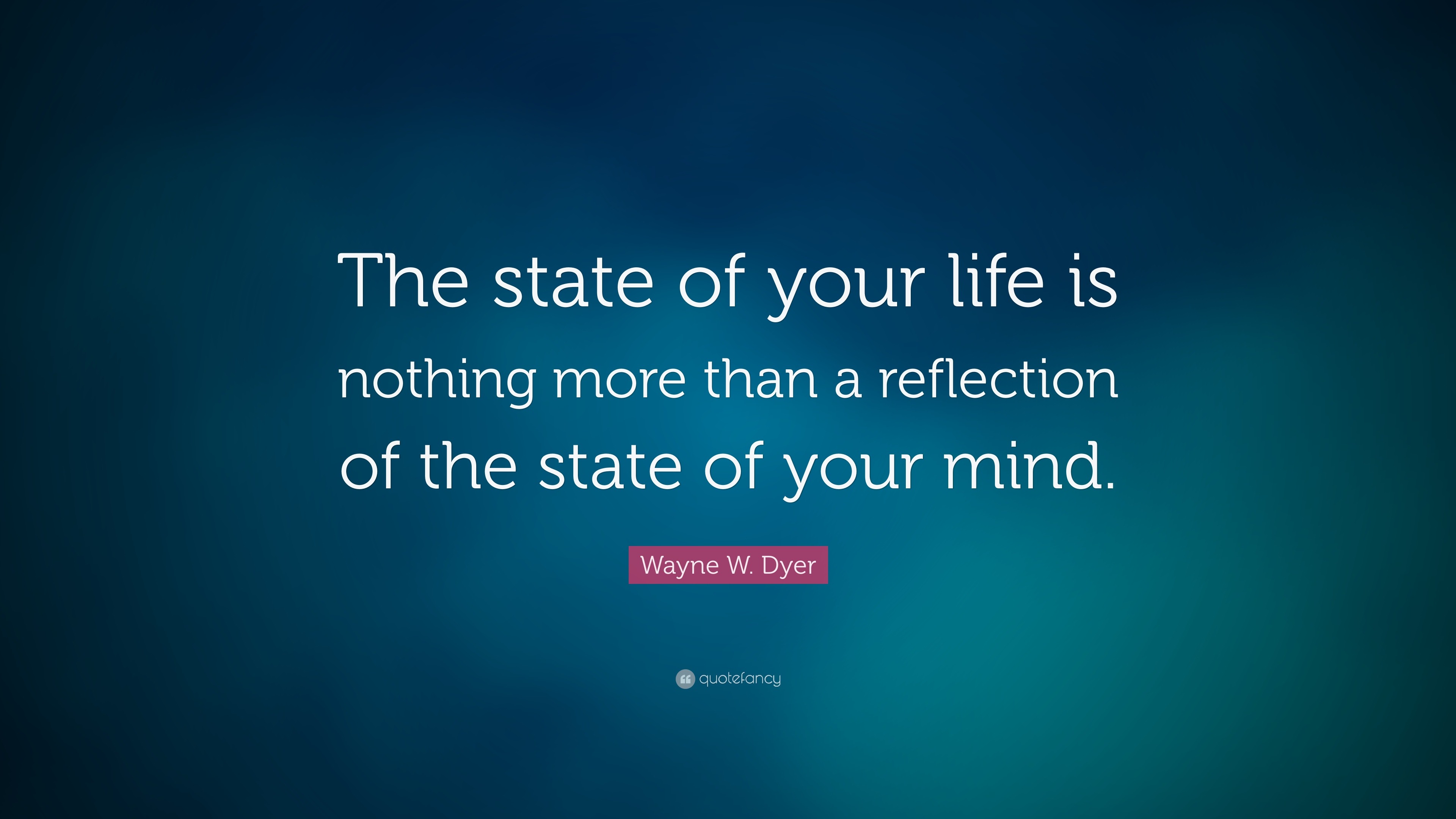 Wayne W. Dyer Quote: “The state of your life is nothing more than a ...