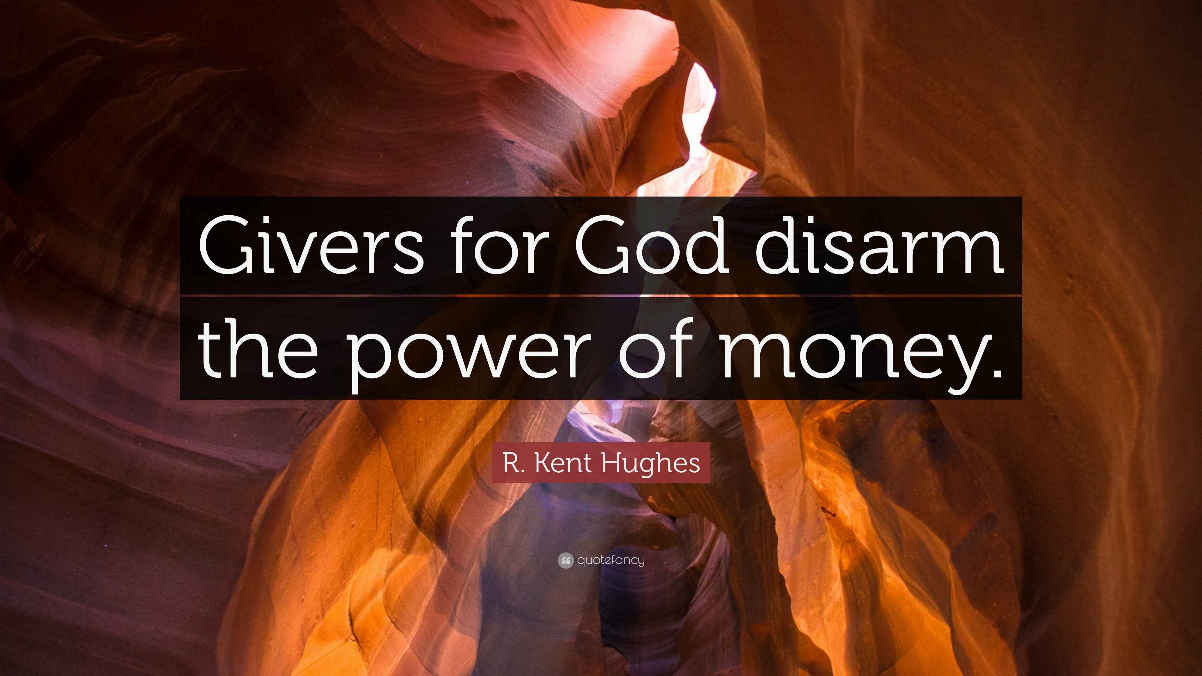 R. Kent Hughes Quote: “Givers for God disarm the power of money.”