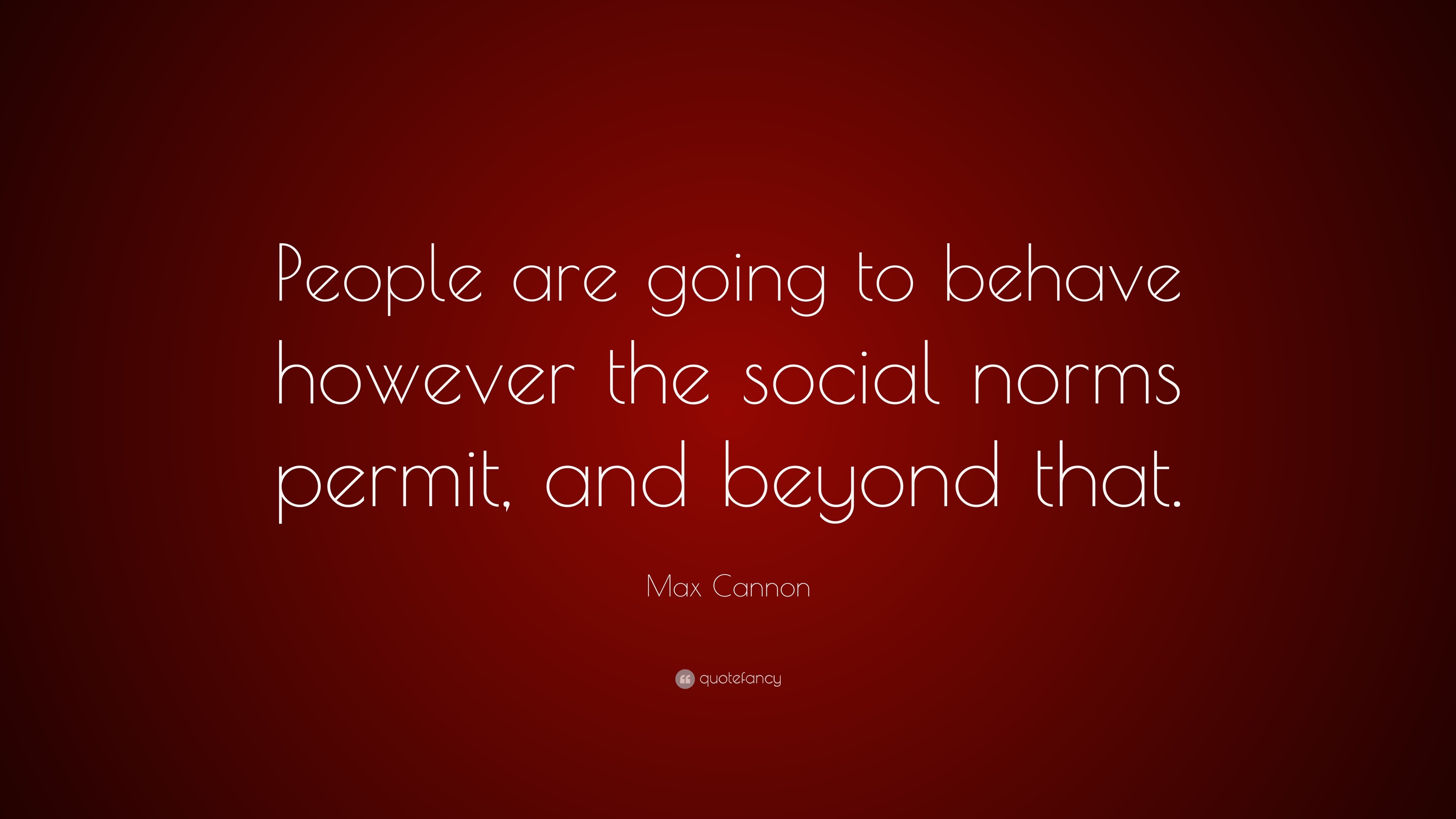 Max Cannon Quote: “People are going to behave however the social norms ...