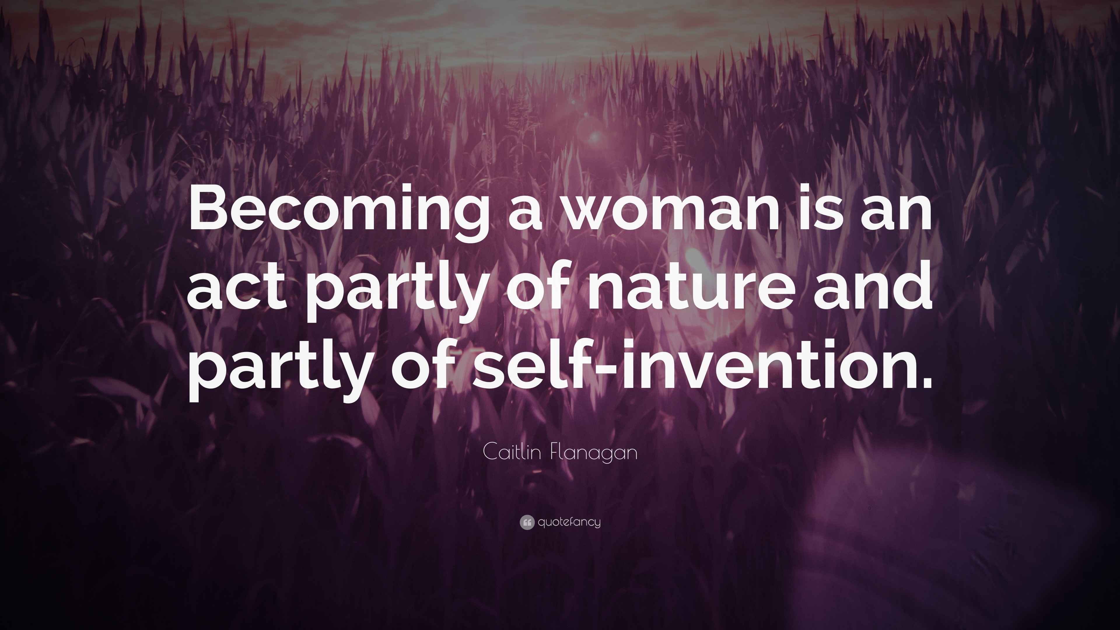 Caitlin Flanagan Quote: “Becoming a woman is an act partly of nature ...