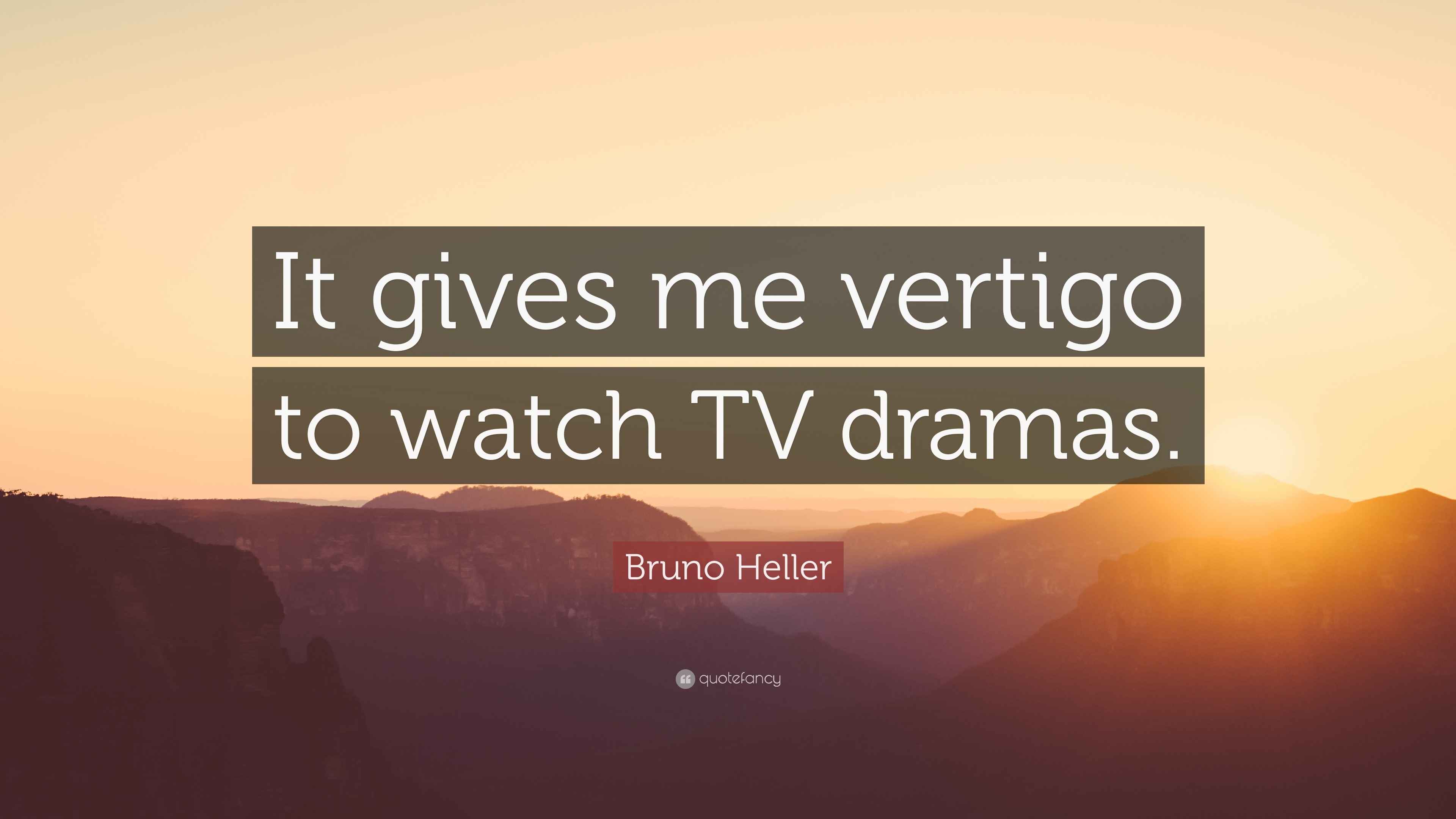Bruno Heller Quote: “It gives me vertigo to watch TV dramas.”