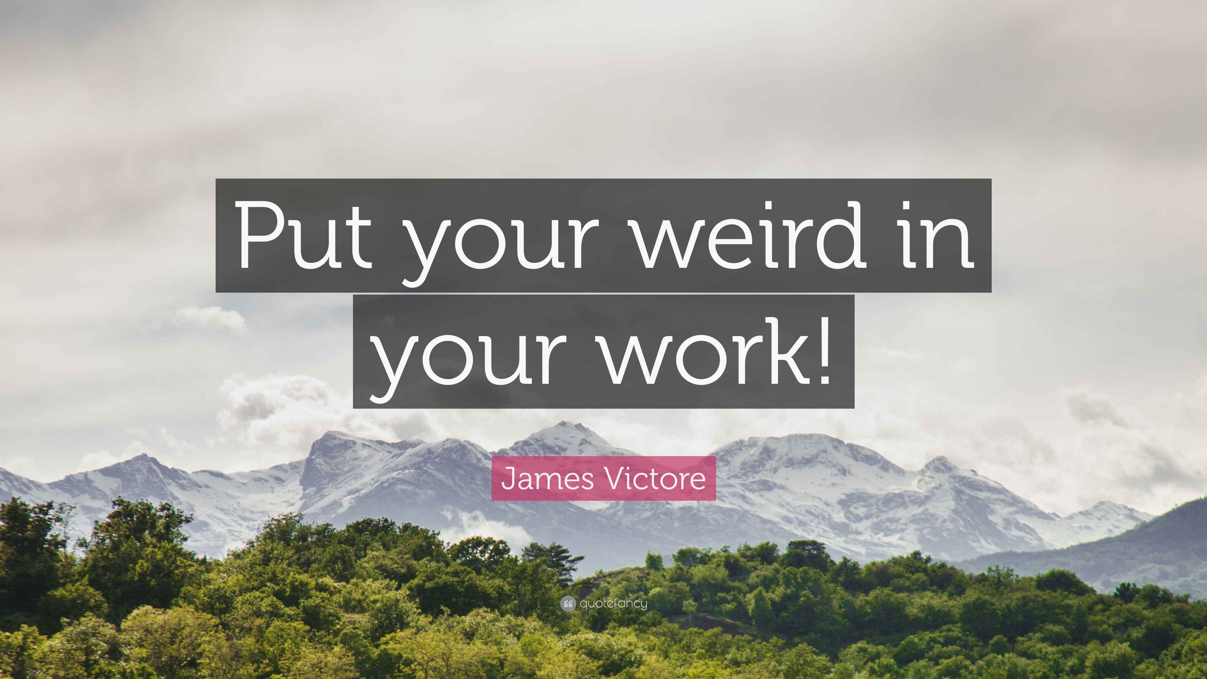 James Victore Quote: “Put your weird in your work!”