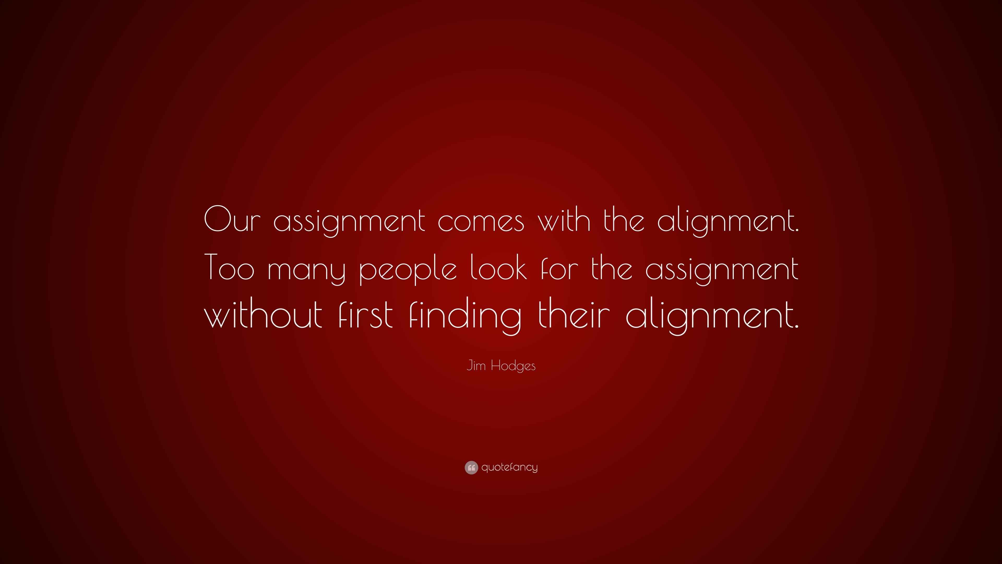 Jim Hodges Quote: “Our assignment comes with the alignment. Too many ...