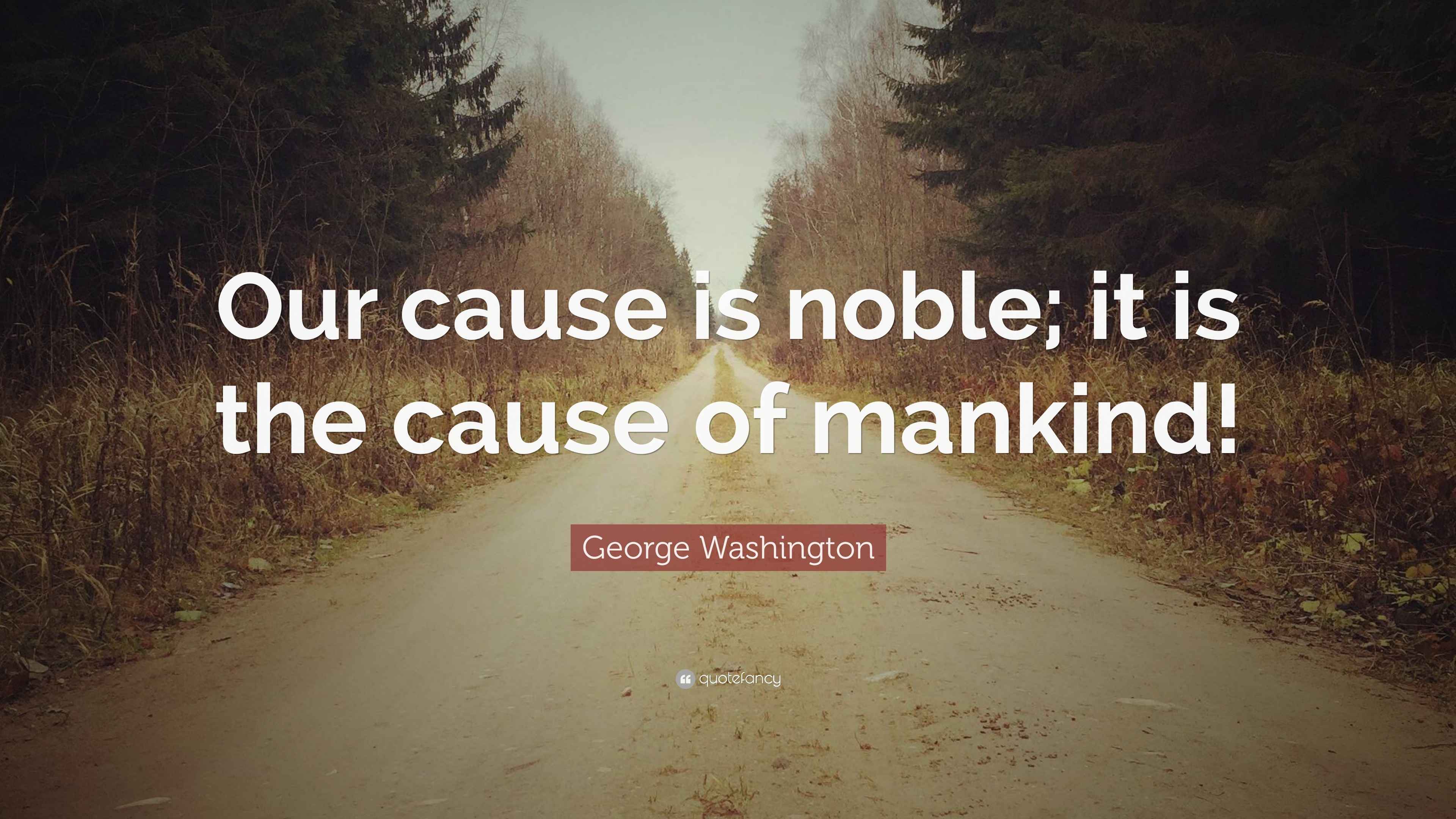 George Washington Quote: “Our cause is noble; it is the cause of mankind!”