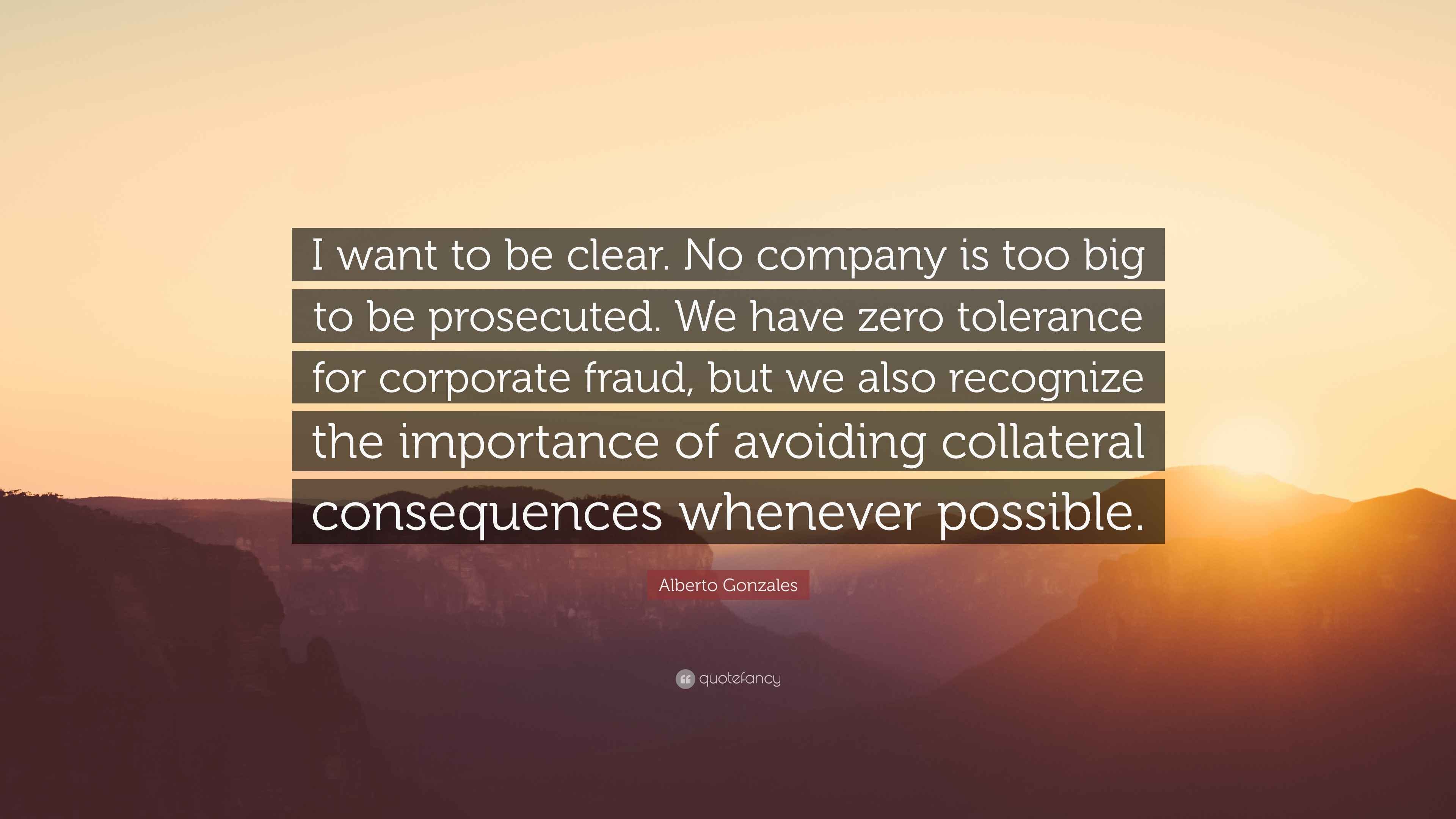 Alberto Gonzales Quote: “I want to be clear. No company is too big to ...