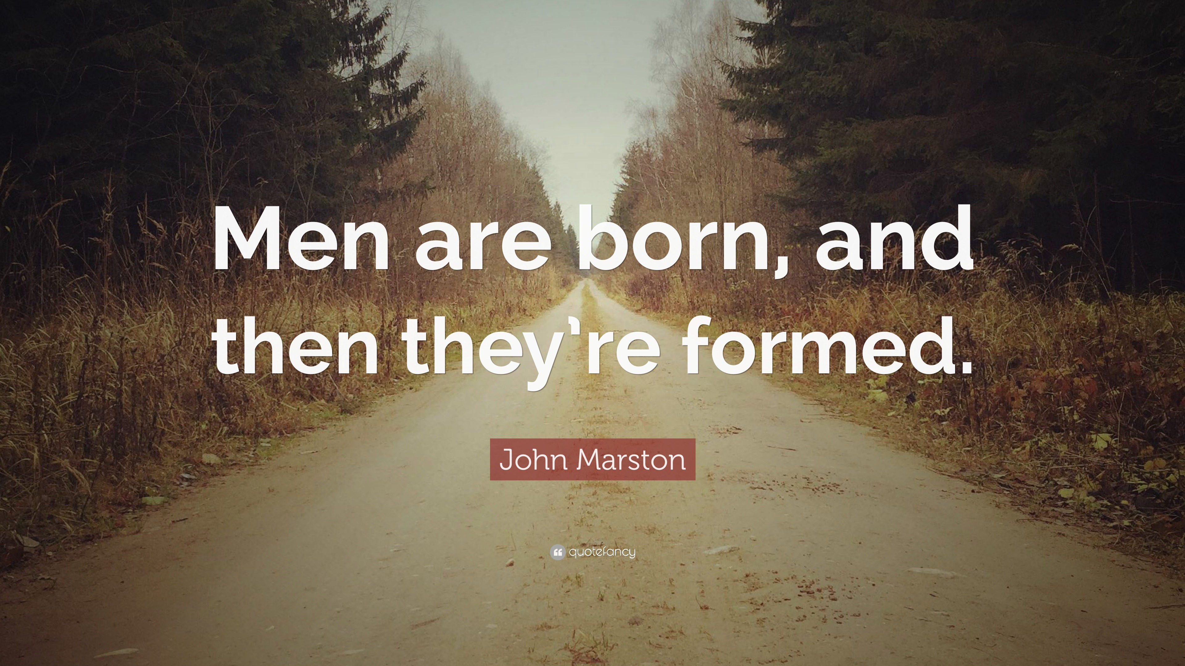 John Marston Quote: “Men are born, and then they’re formed.”