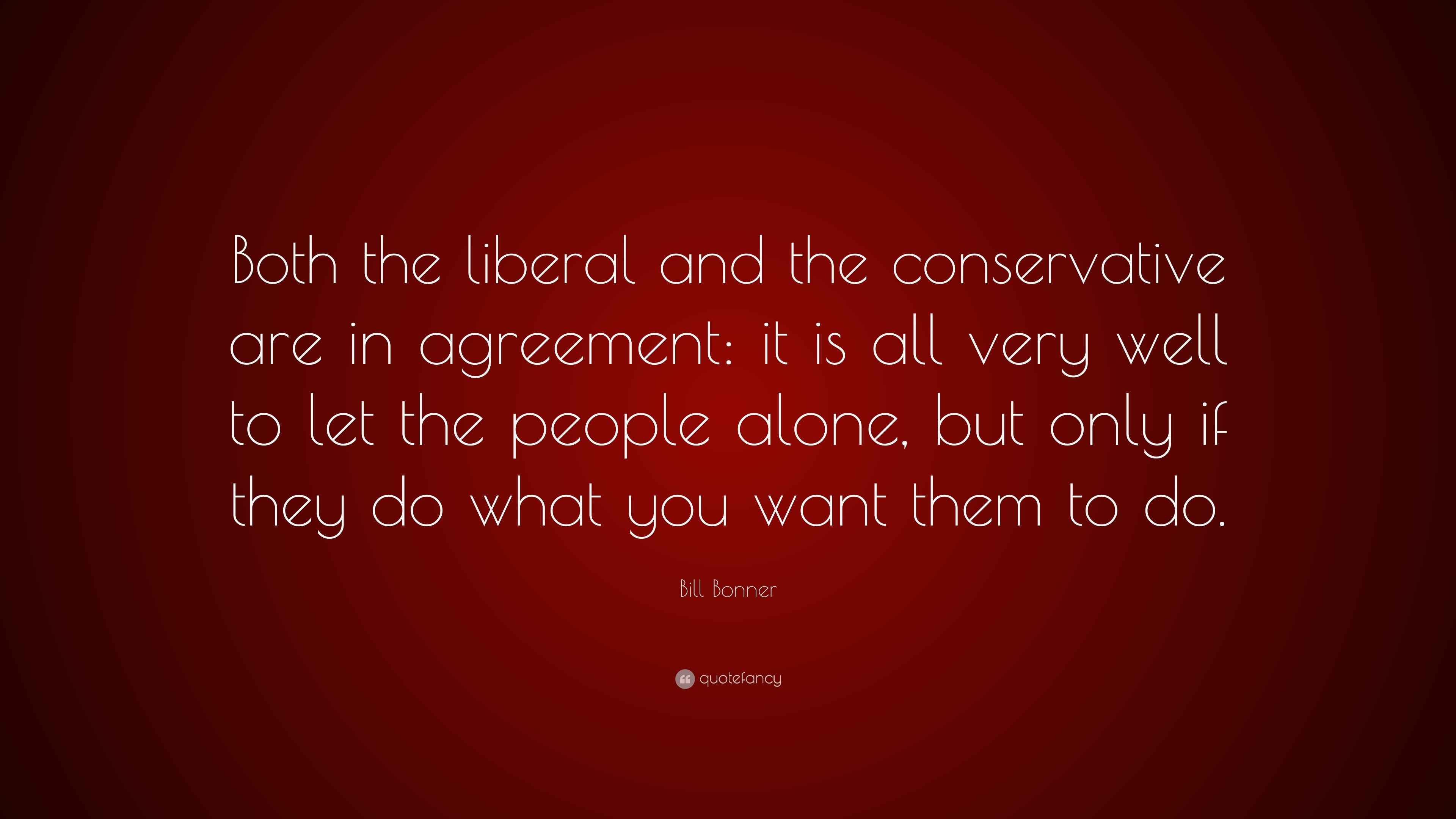 Bill Bonner Quote: “Both the liberal and the conservative are in ...