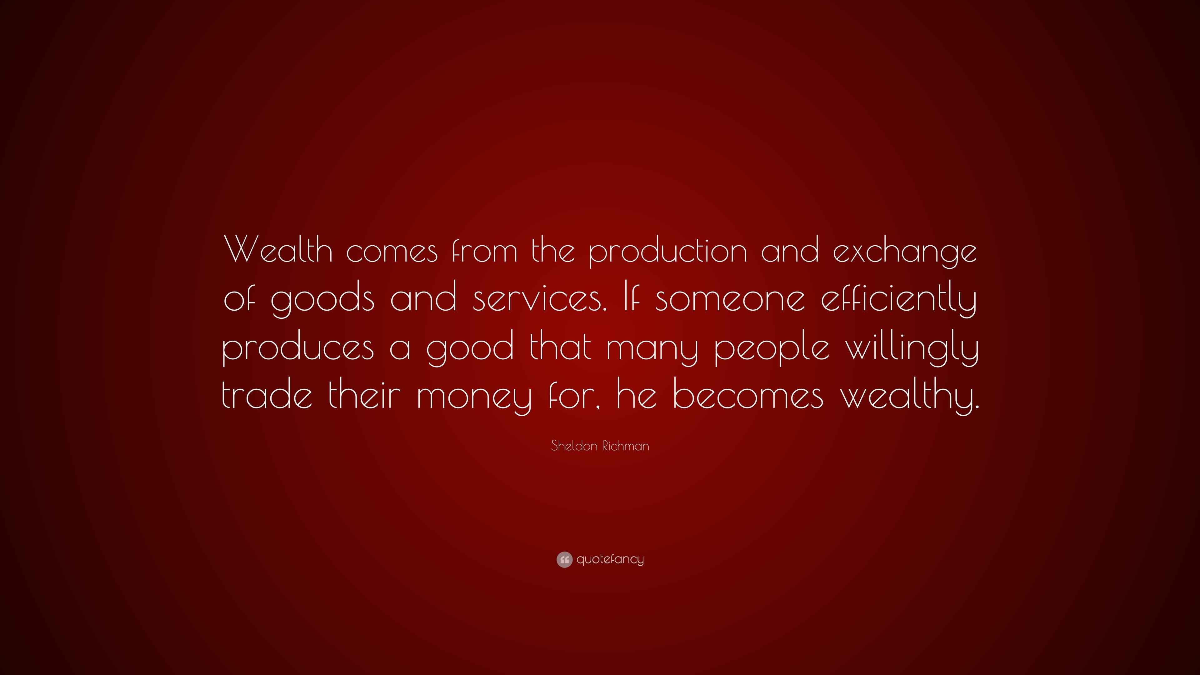 Sheldon Richman Quote: “Wealth comes from the production and exchange ...